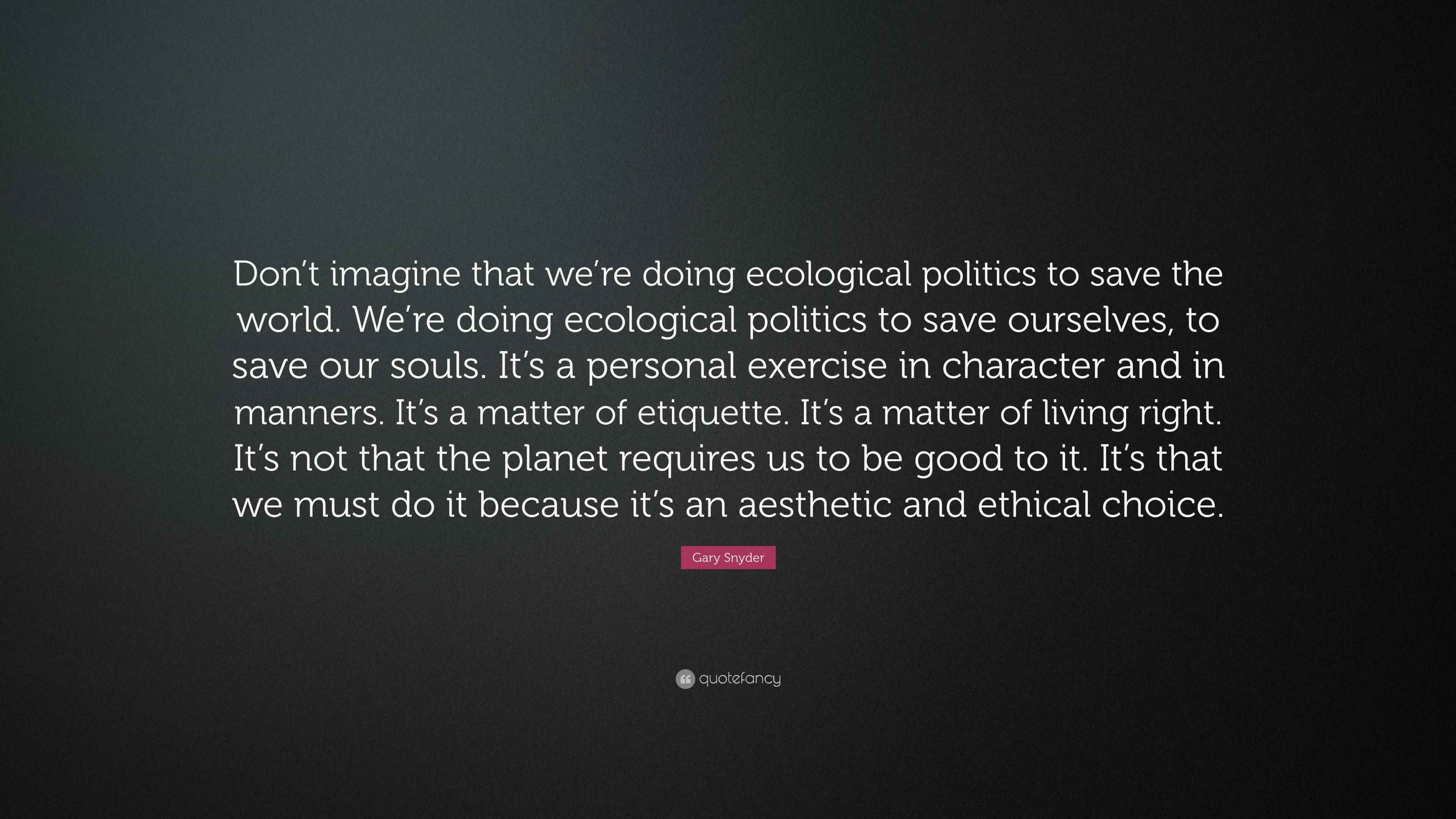 Gary Snyder Quote: “Don’t imagine that we’re doing ecological politics ...