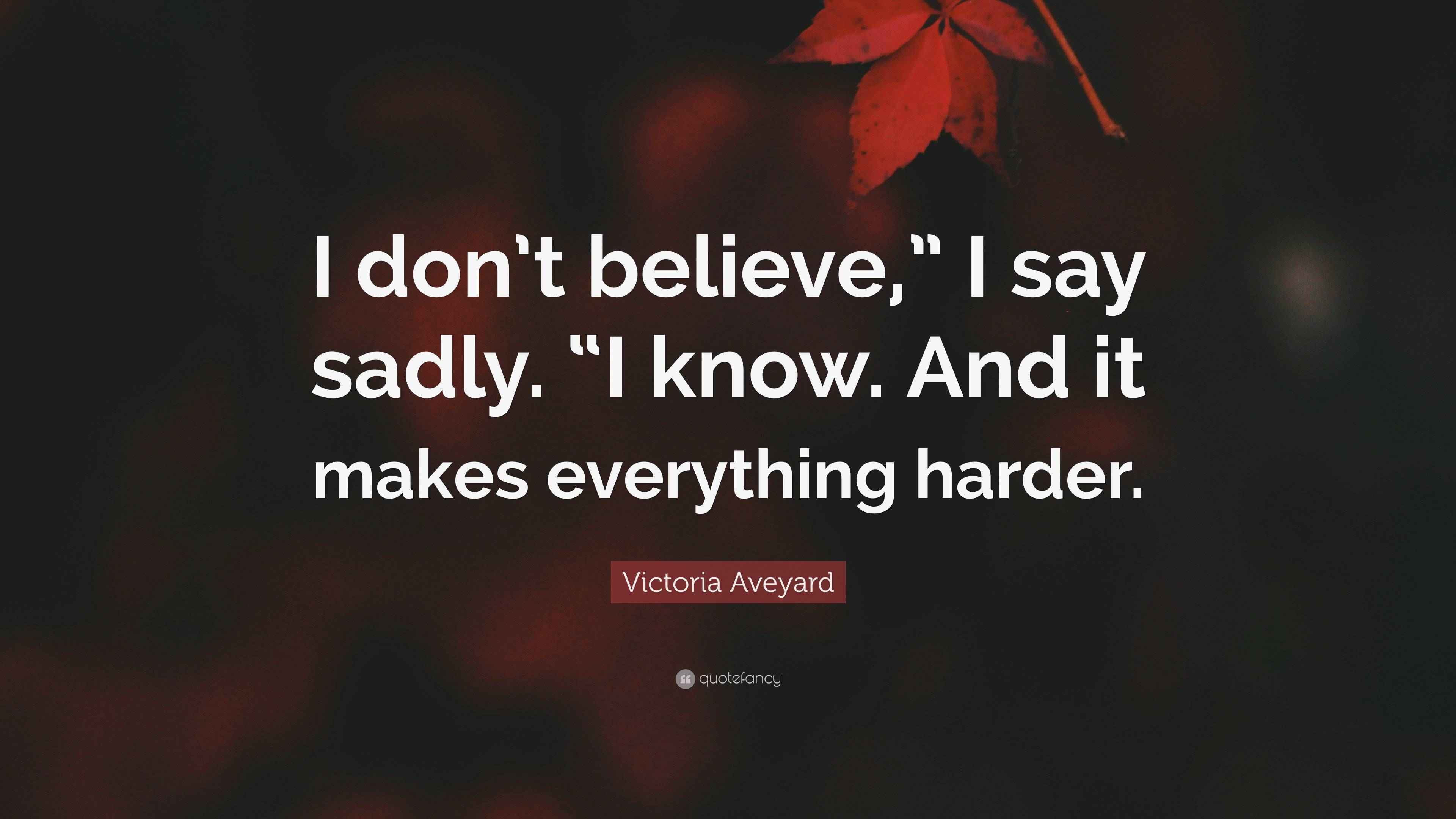 Victoria Aveyard Quote: “I don’t believe,” I say sadly. “I know. And it ...