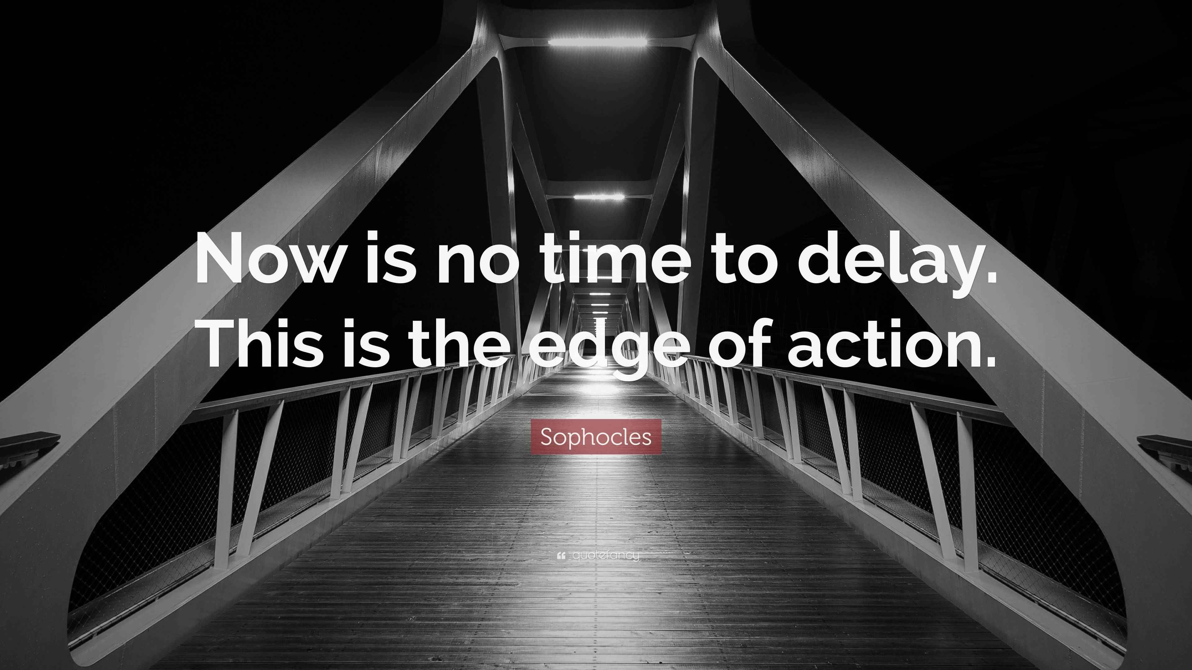 Sophocles Quote: “Now is no time to delay. This is the edge of action.”
