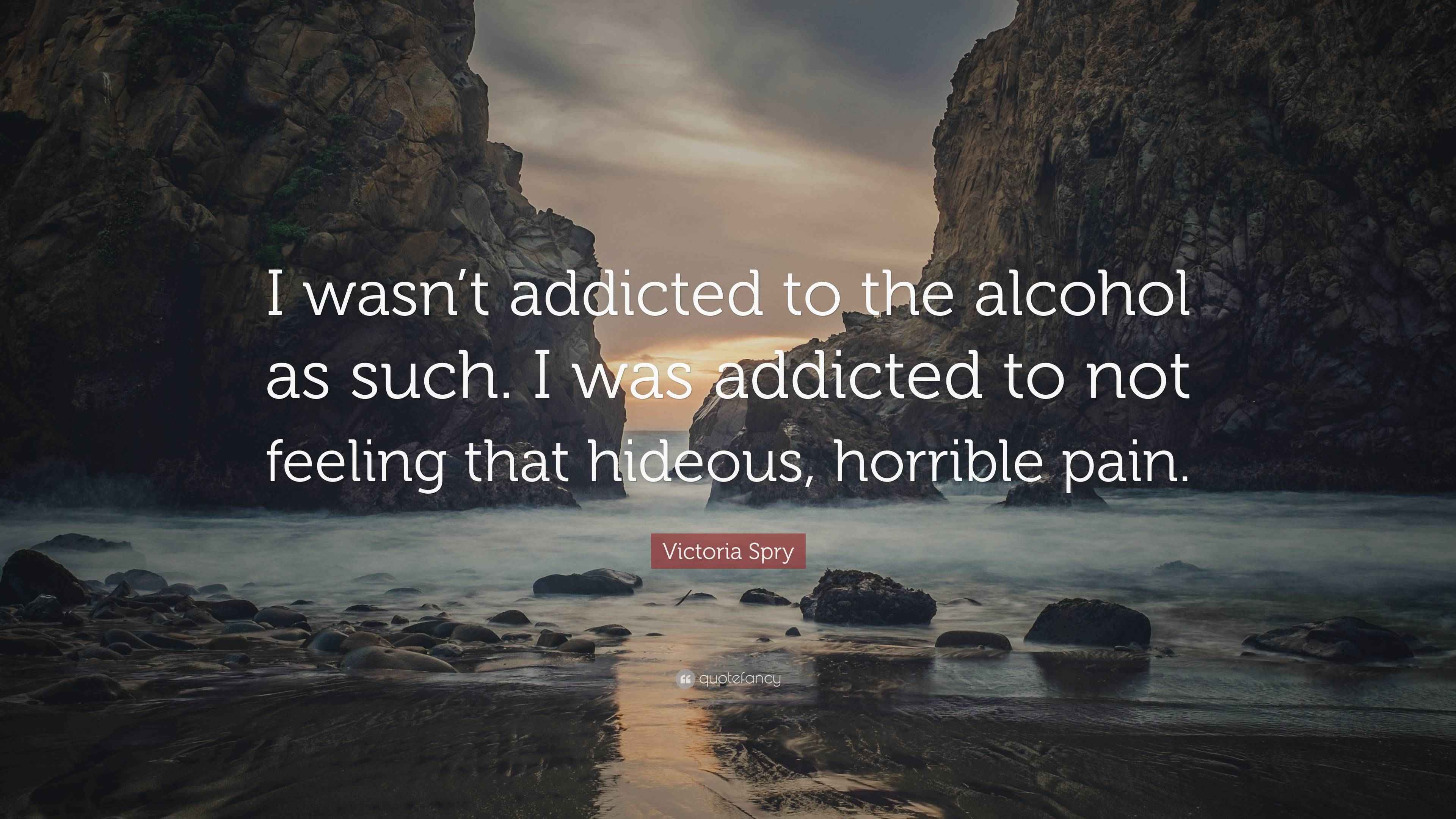 Victoria Spry Quote: “I wasn’t addicted to the alcohol as such. I was ...