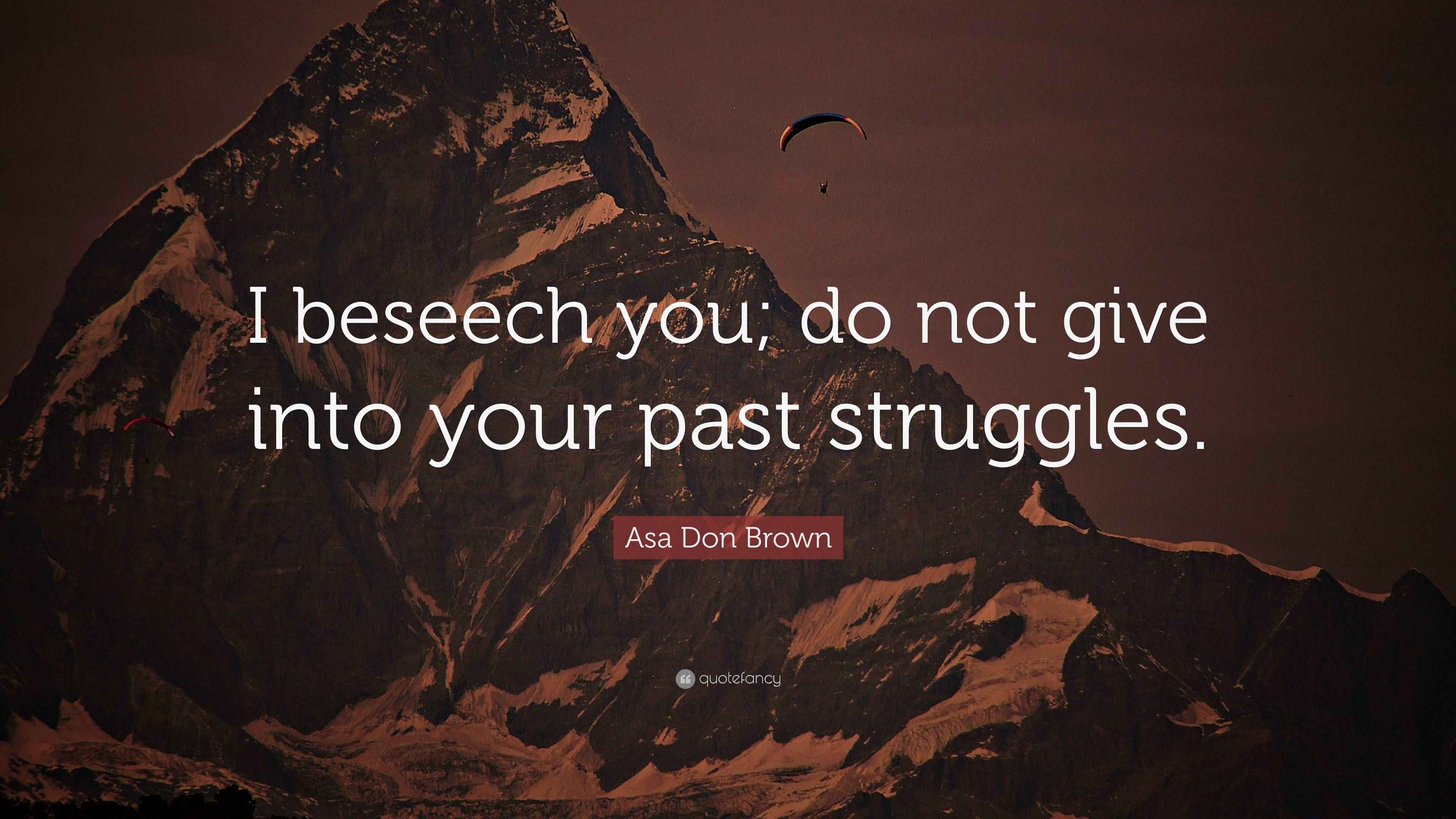 Asa Don Brown Quote: “I beseech you; do not give into your past struggles.”