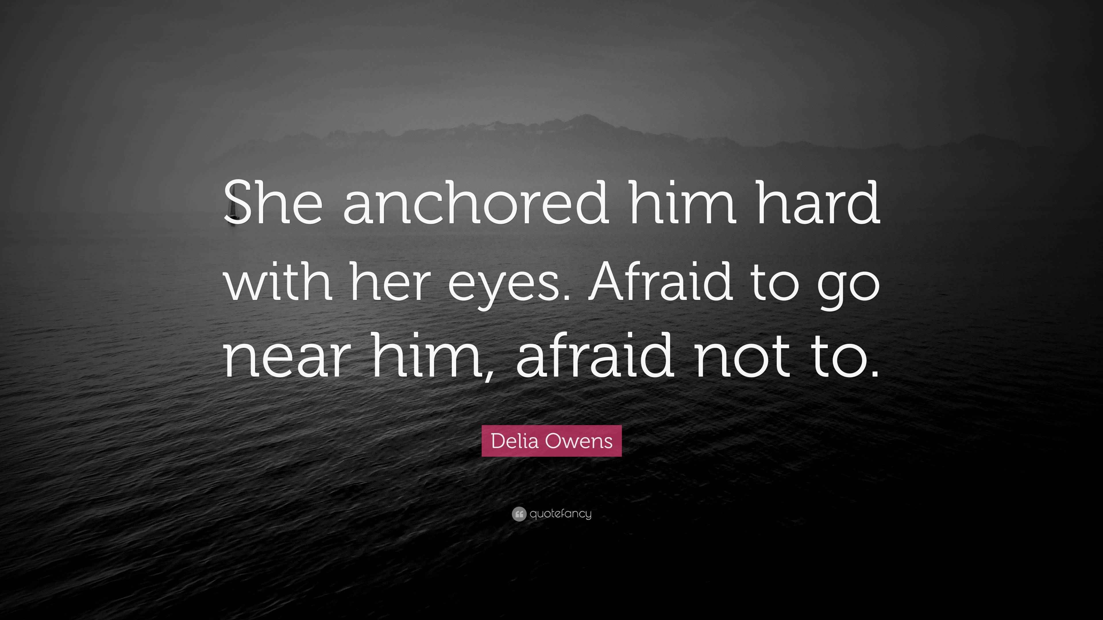 Delia Owens Quote: “She anchored him hard with her eyes. Afraid to go ...