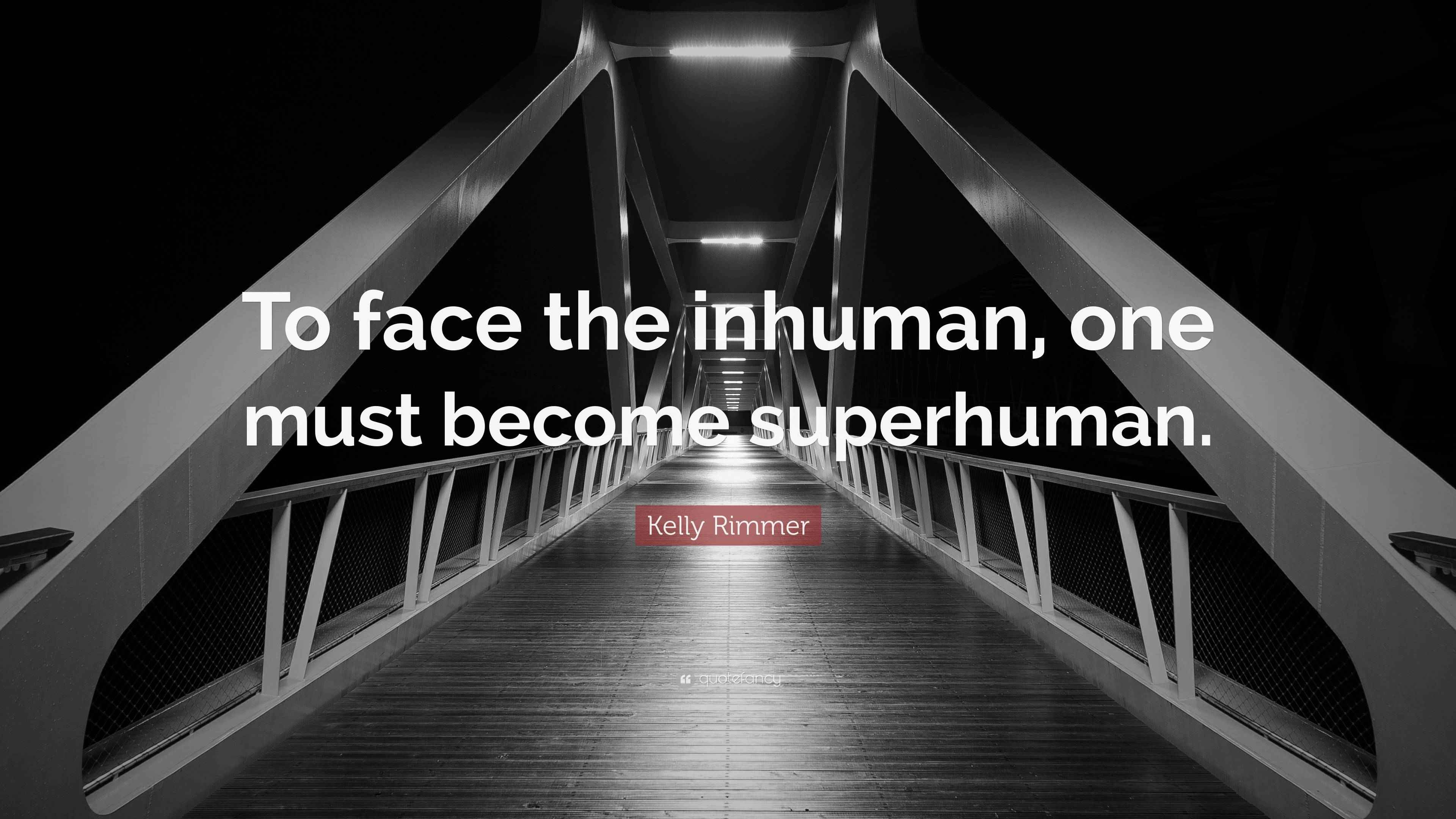 Kelly Rimmer Quote: “To face the inhuman, one must become superhuman.”