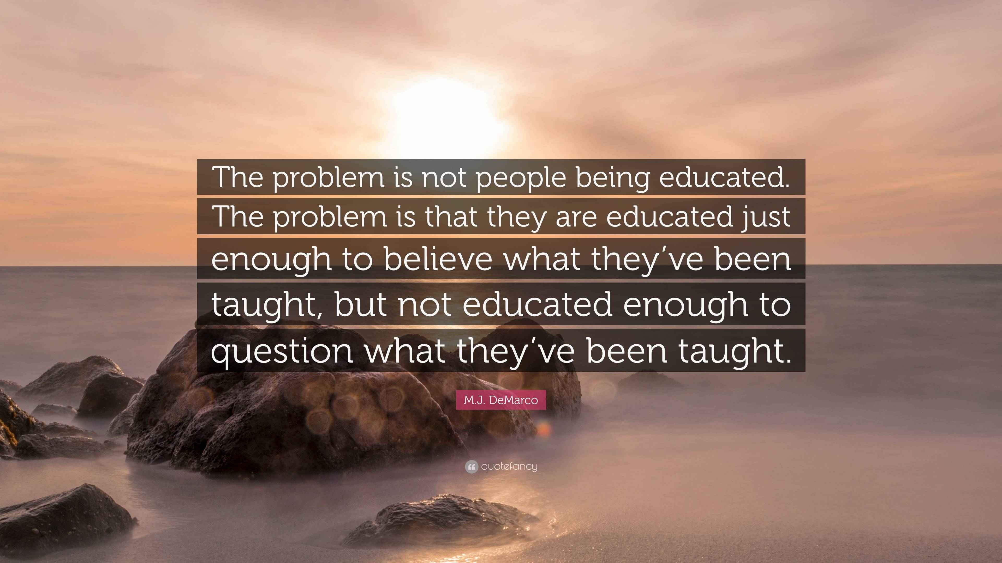 M.J. DeMarco Quote: “The problem is not people being educated. The ...