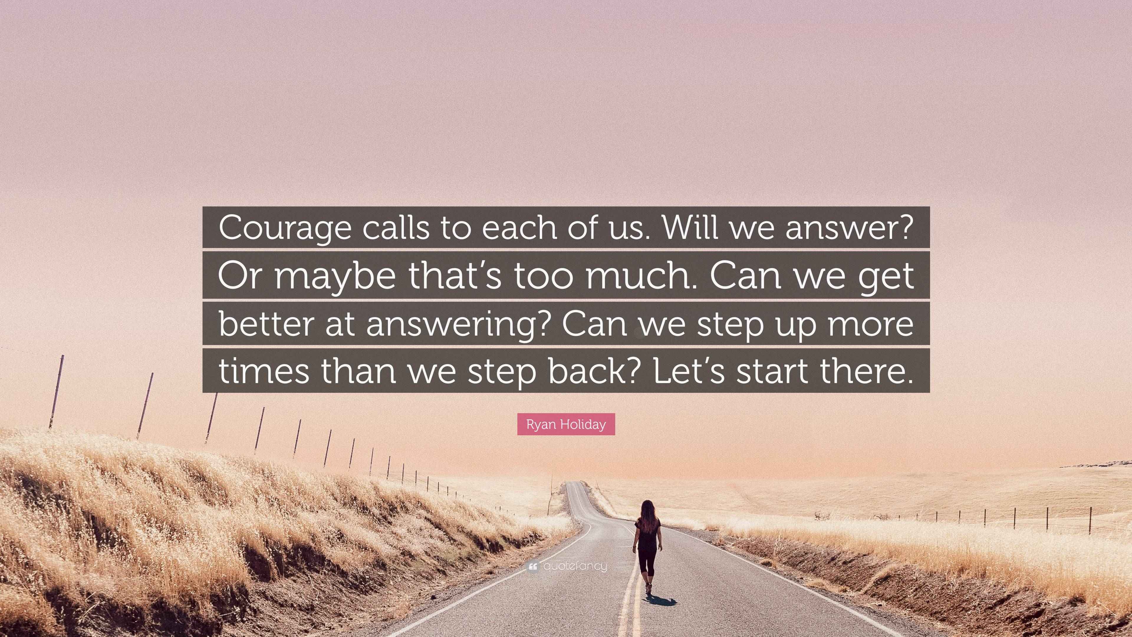 Ryan Holiday Quote: “Courage calls to each of us. Will we answer? Or ...