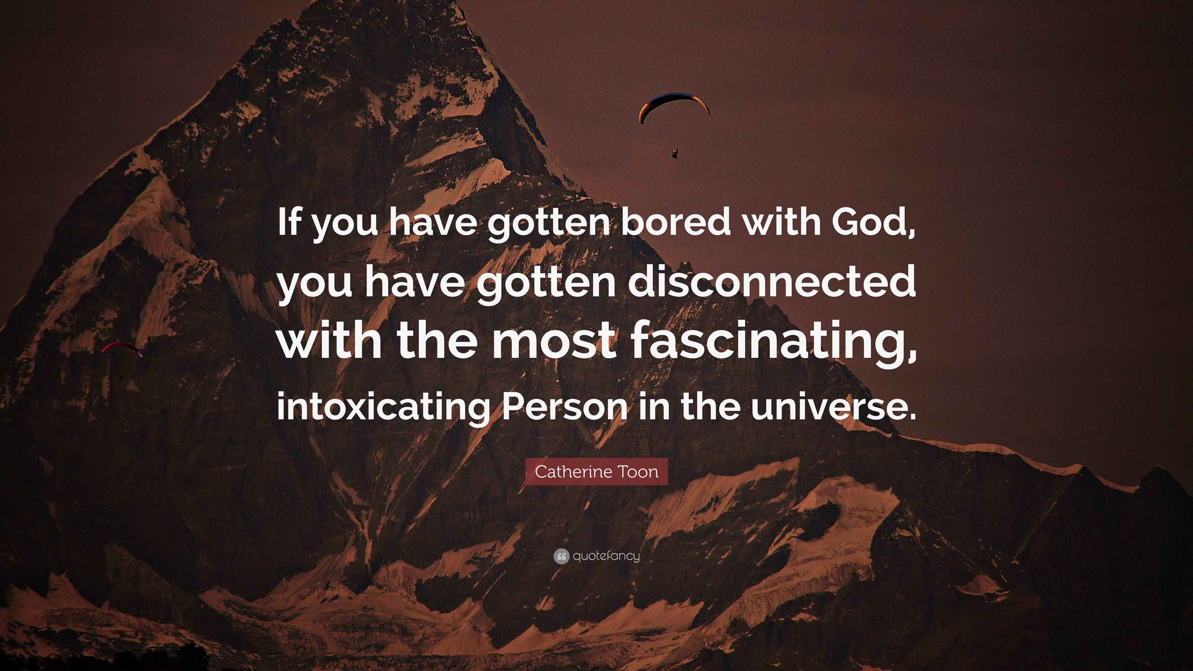 Catherine Toon Quote: “If you have gotten bored with God, you have ...