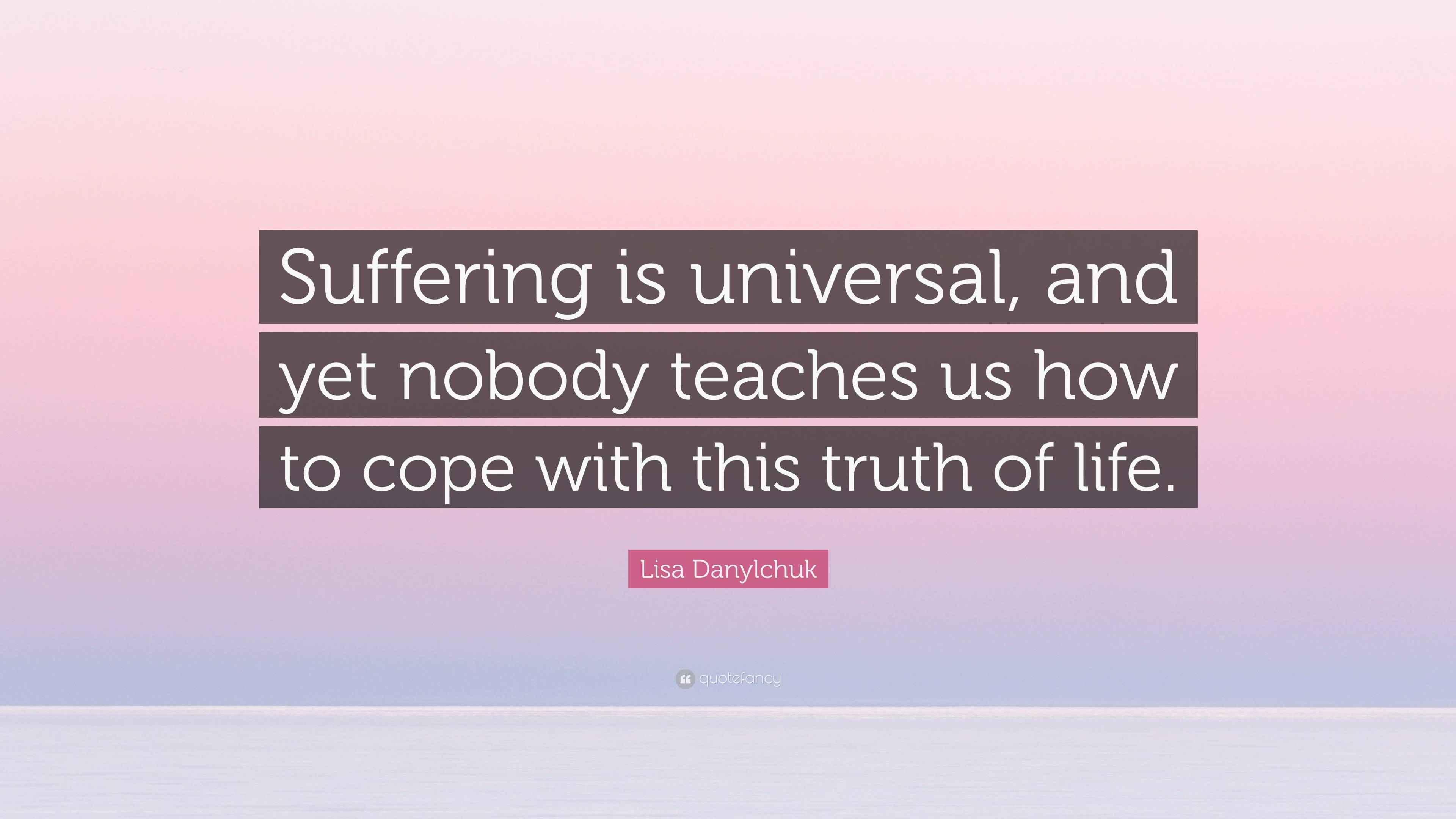 Lisa Danylchuk Quote: “Suffering is universal, and yet nobody teaches ...