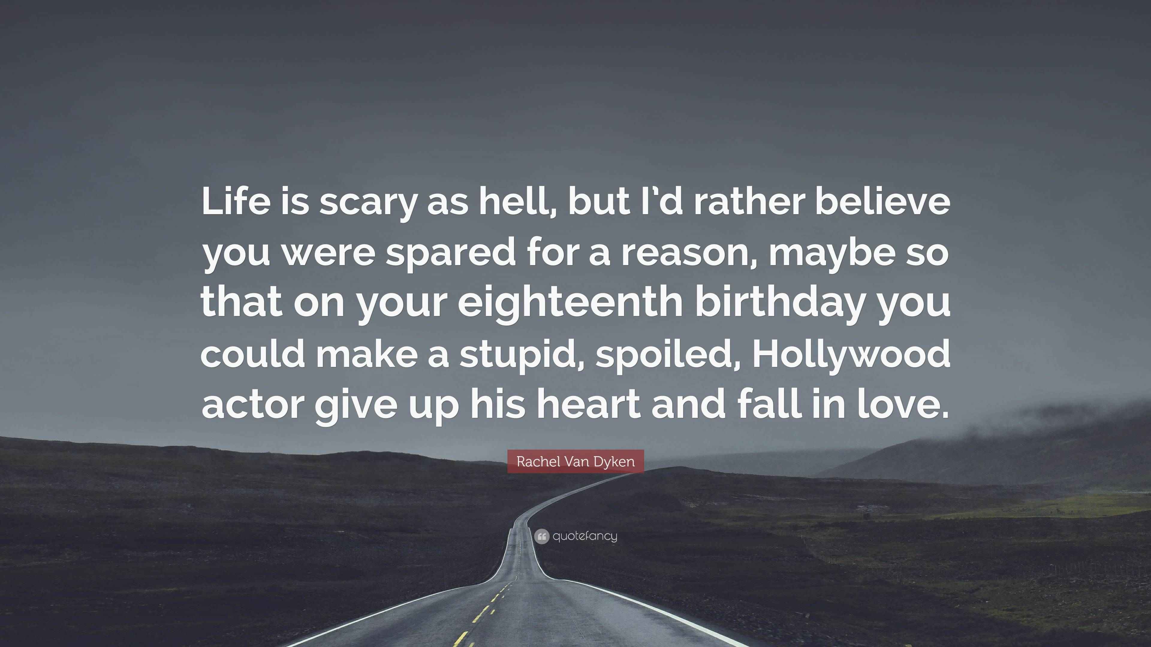 Rachel Van Dyken Quote: “Life is scary as hell, but I’d rather believe ...