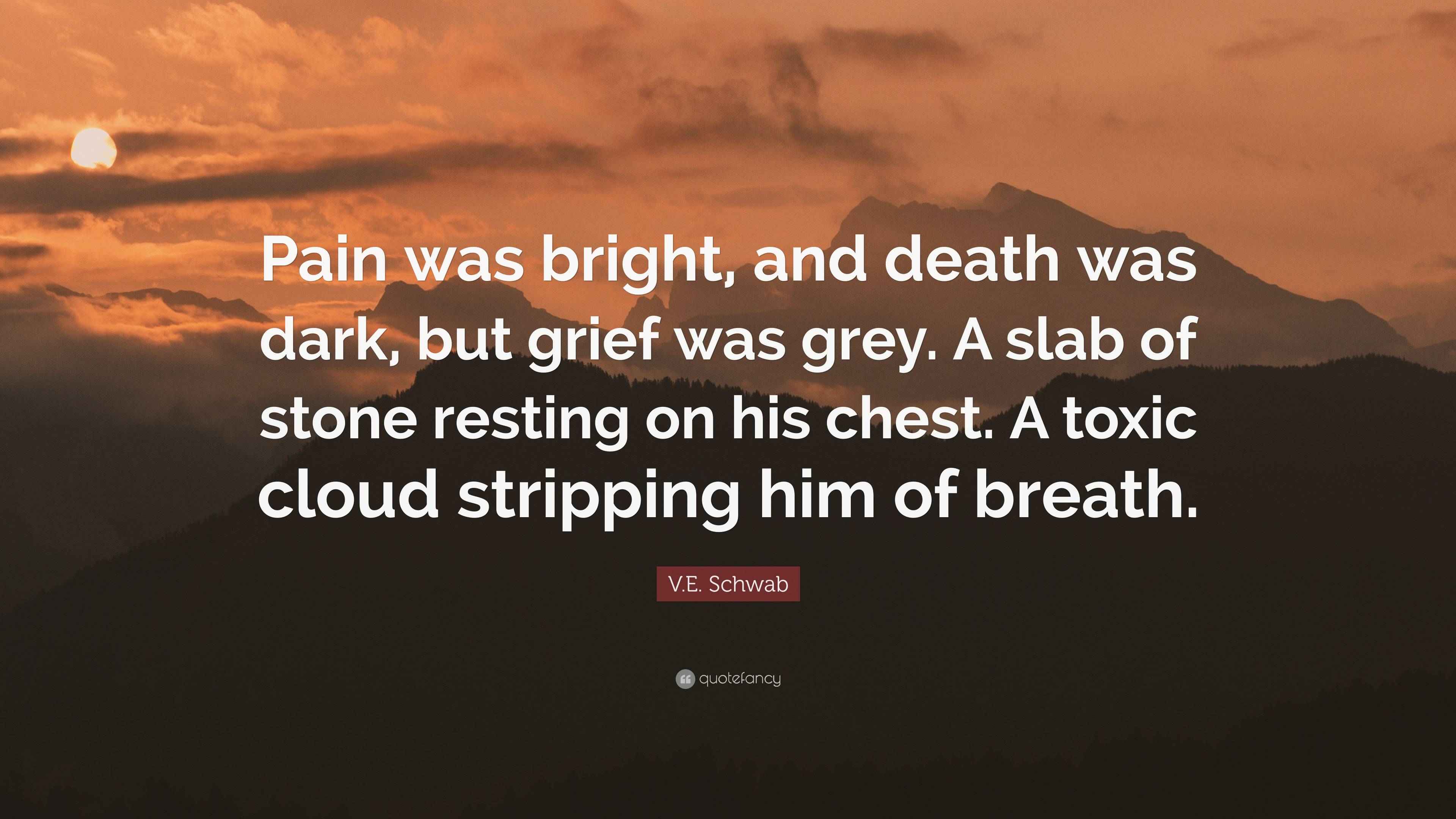 V.E. Schwab Quote: “Pain was bright, and death was dark, but grief was ...
