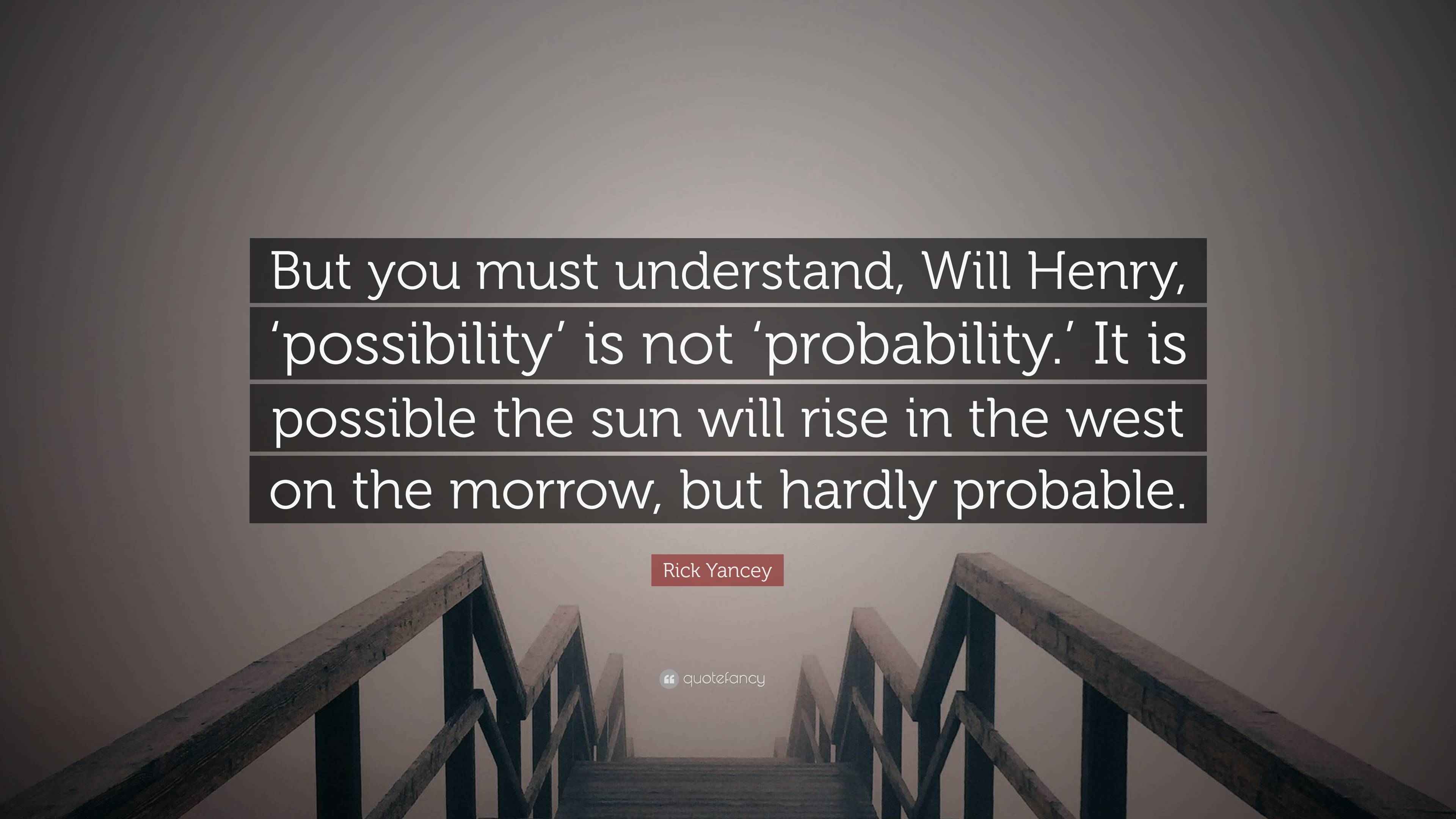 Rick Yancey Quote: “But you must understand, Will Henry, ‘possibility ...