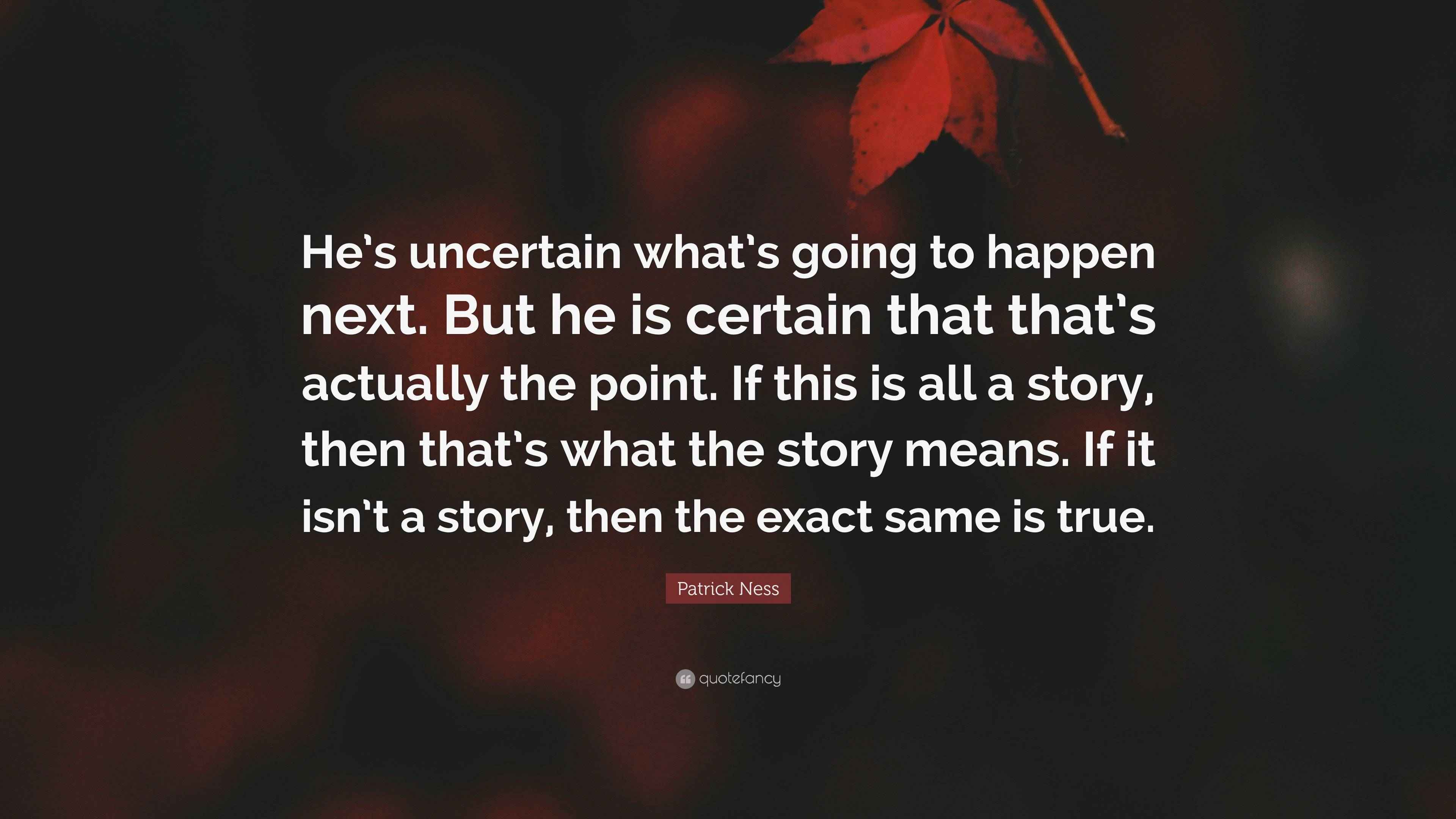 Patrick Ness Quote: “He’s uncertain what’s going to happen next. But he ...