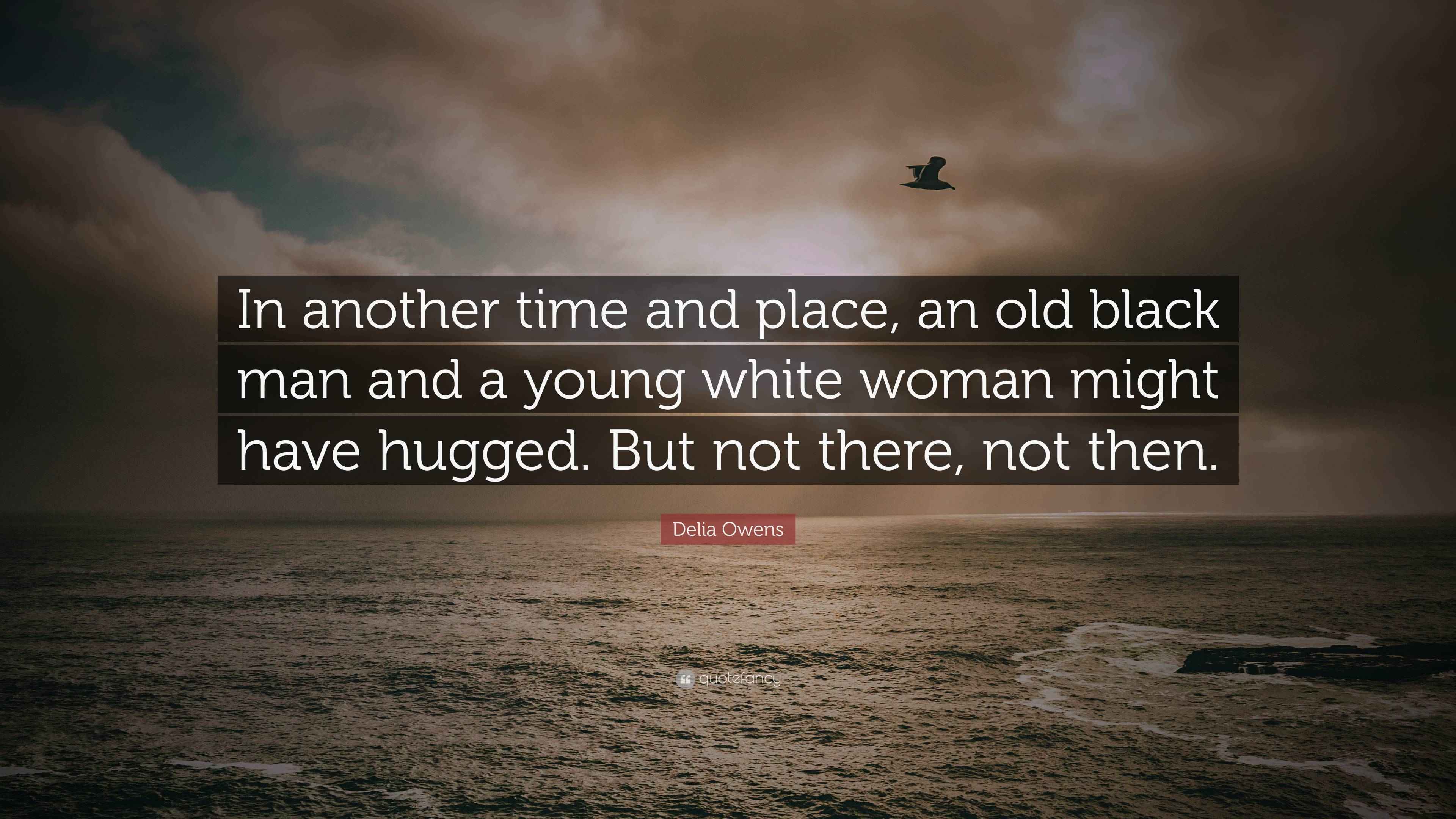 Delia Owens Quote: “In another time and place, an old black man and a ...