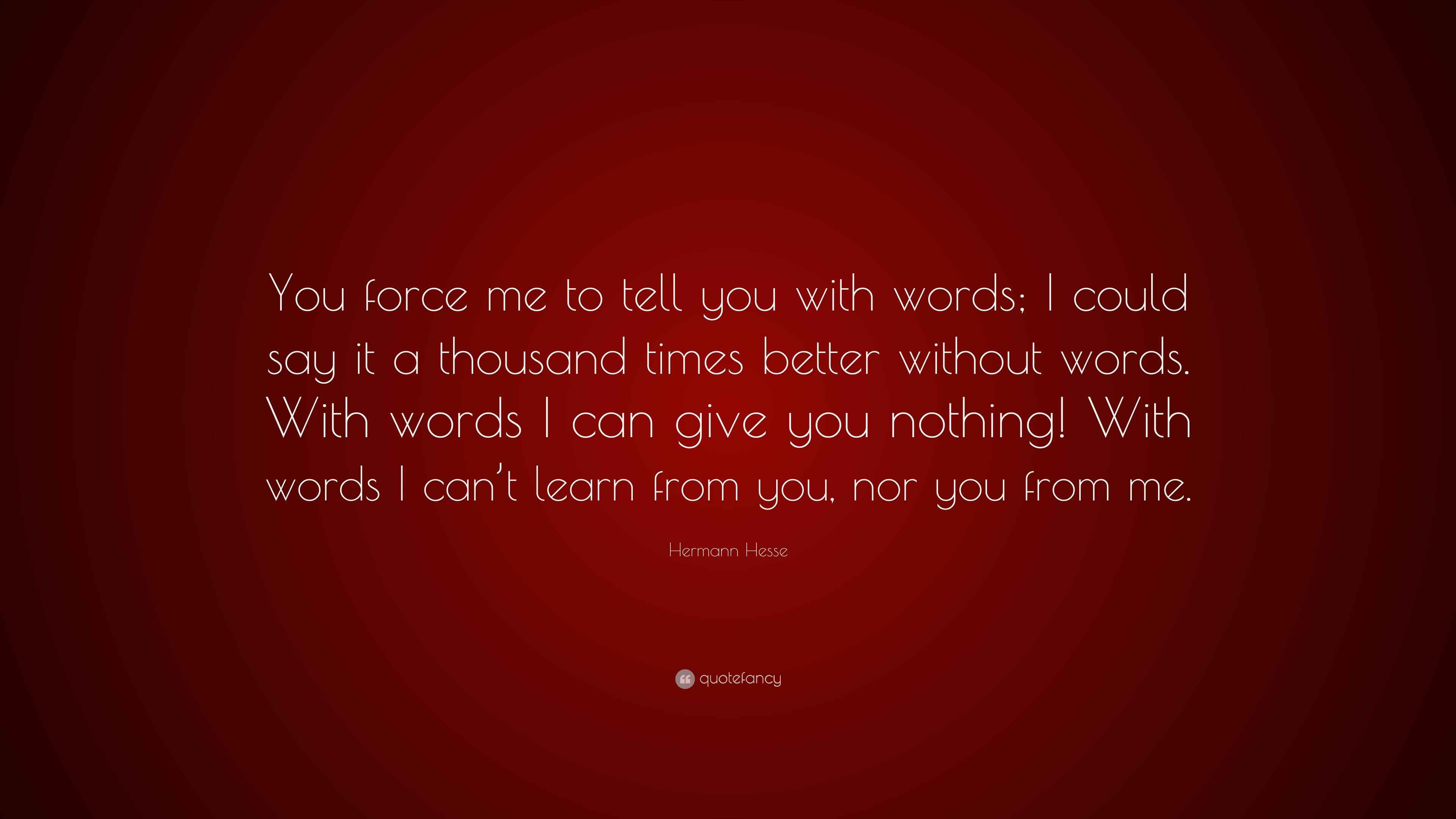 Hermann Hesse Quote: “You force me to tell you with words; I could say ...