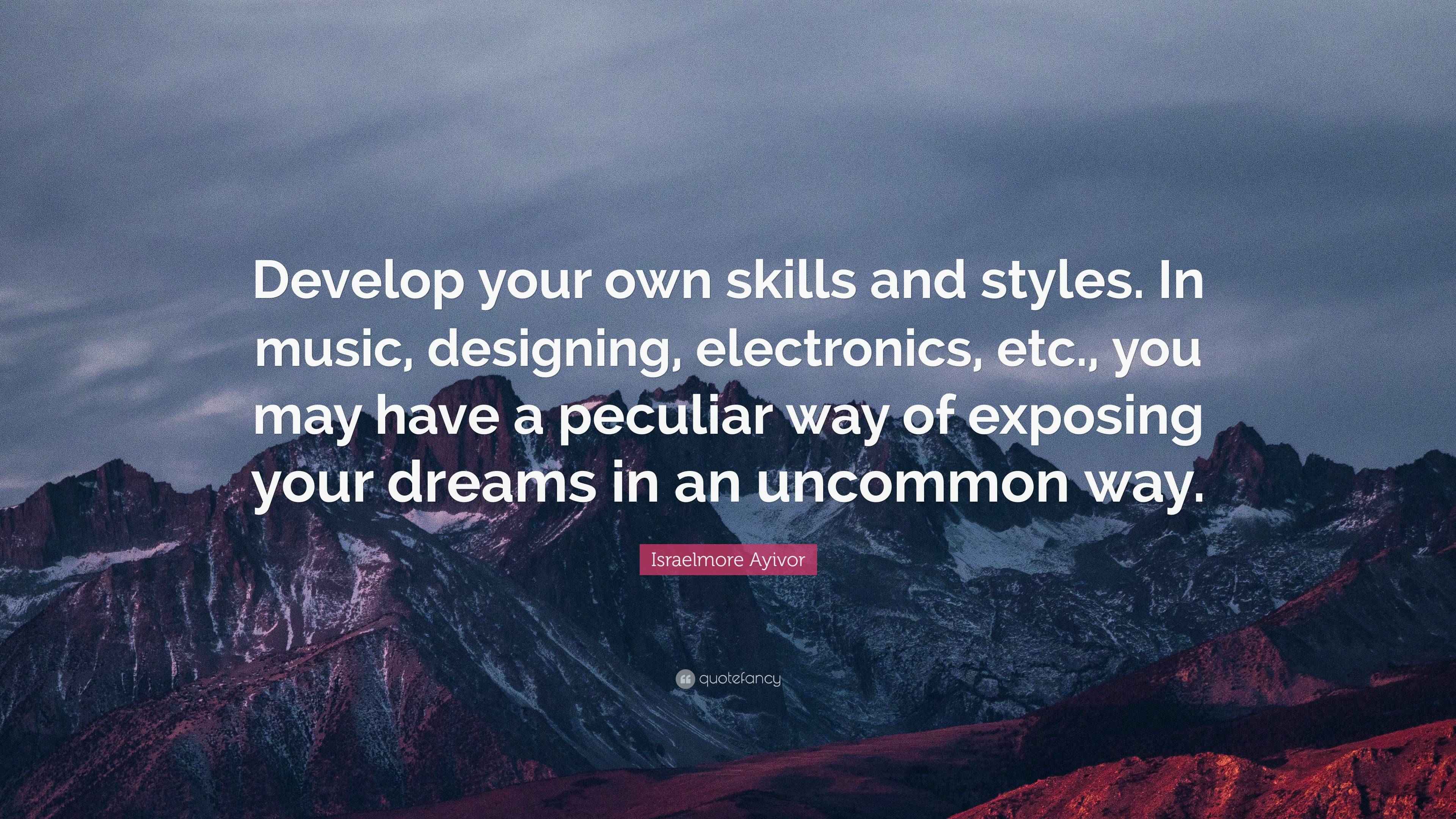 Israelmore Ayivor Quote: “Develop your own skills and styles. In music ...