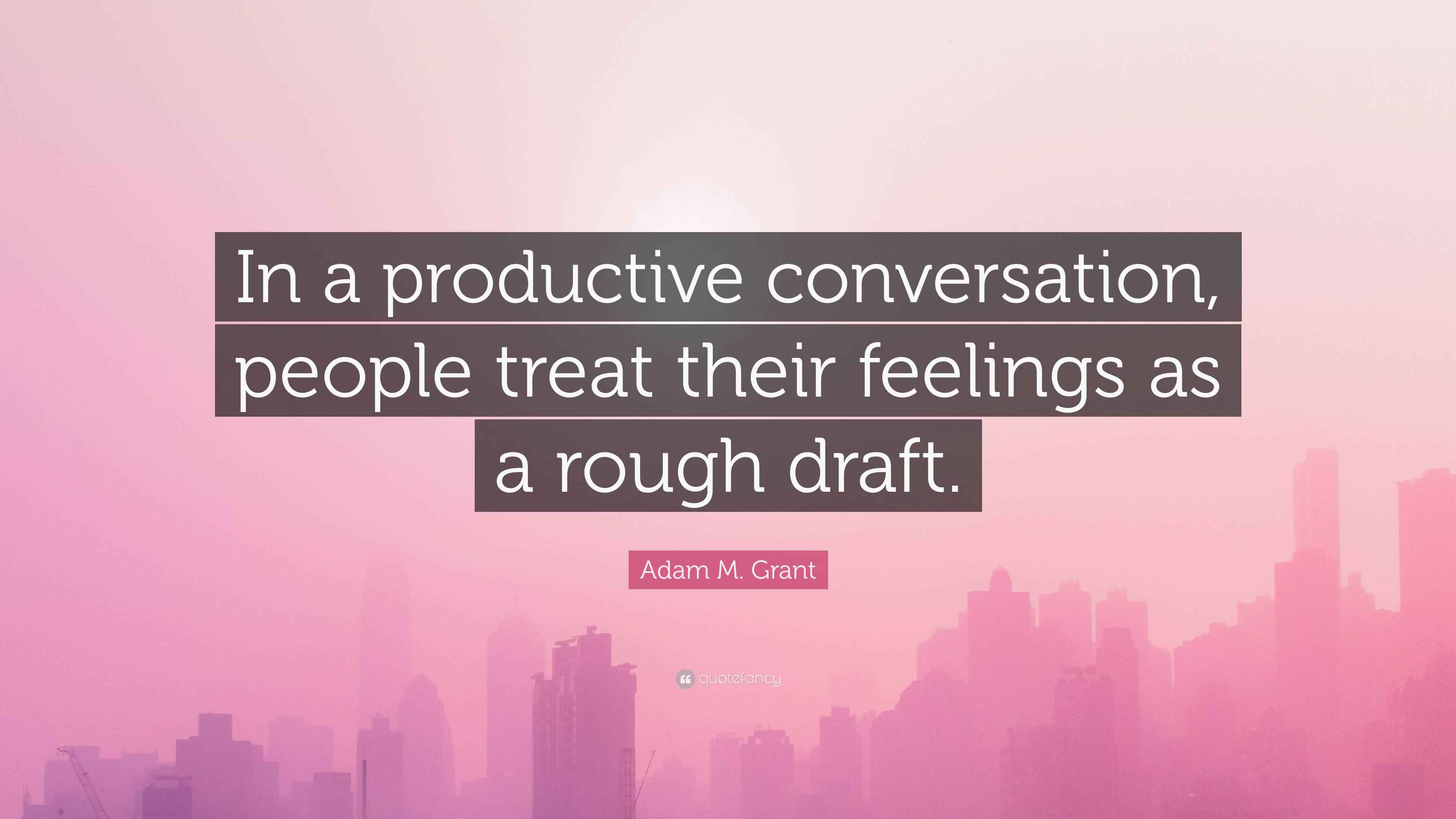 Adam M. Grant Quote: “In a productive conversation, people treat their ...