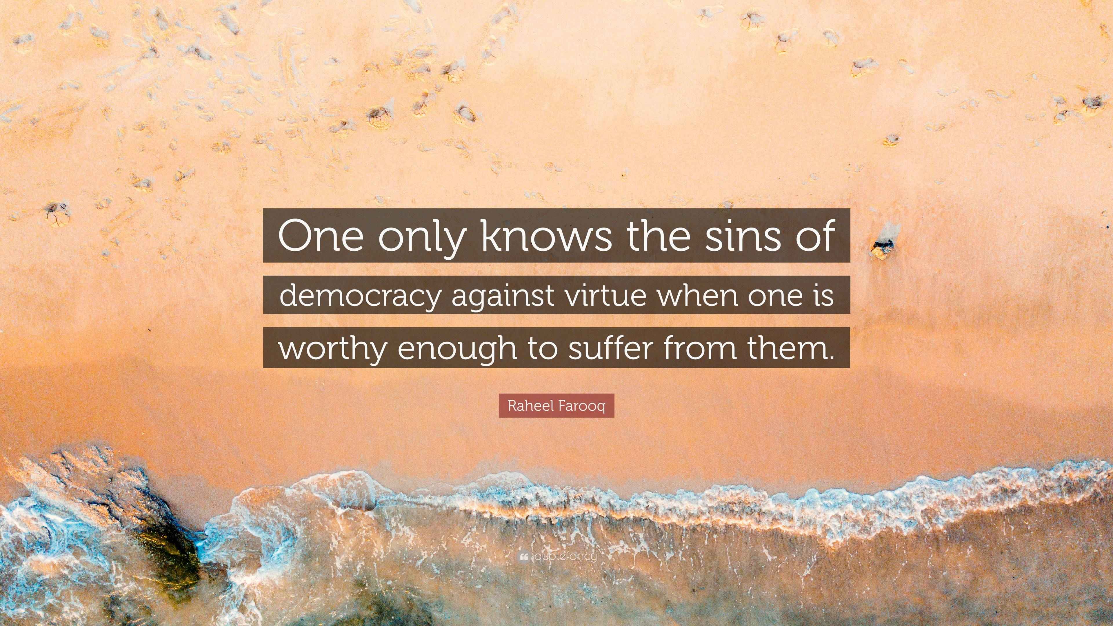 Raheel Farooq Quote: “One only knows the sins of democracy against ...