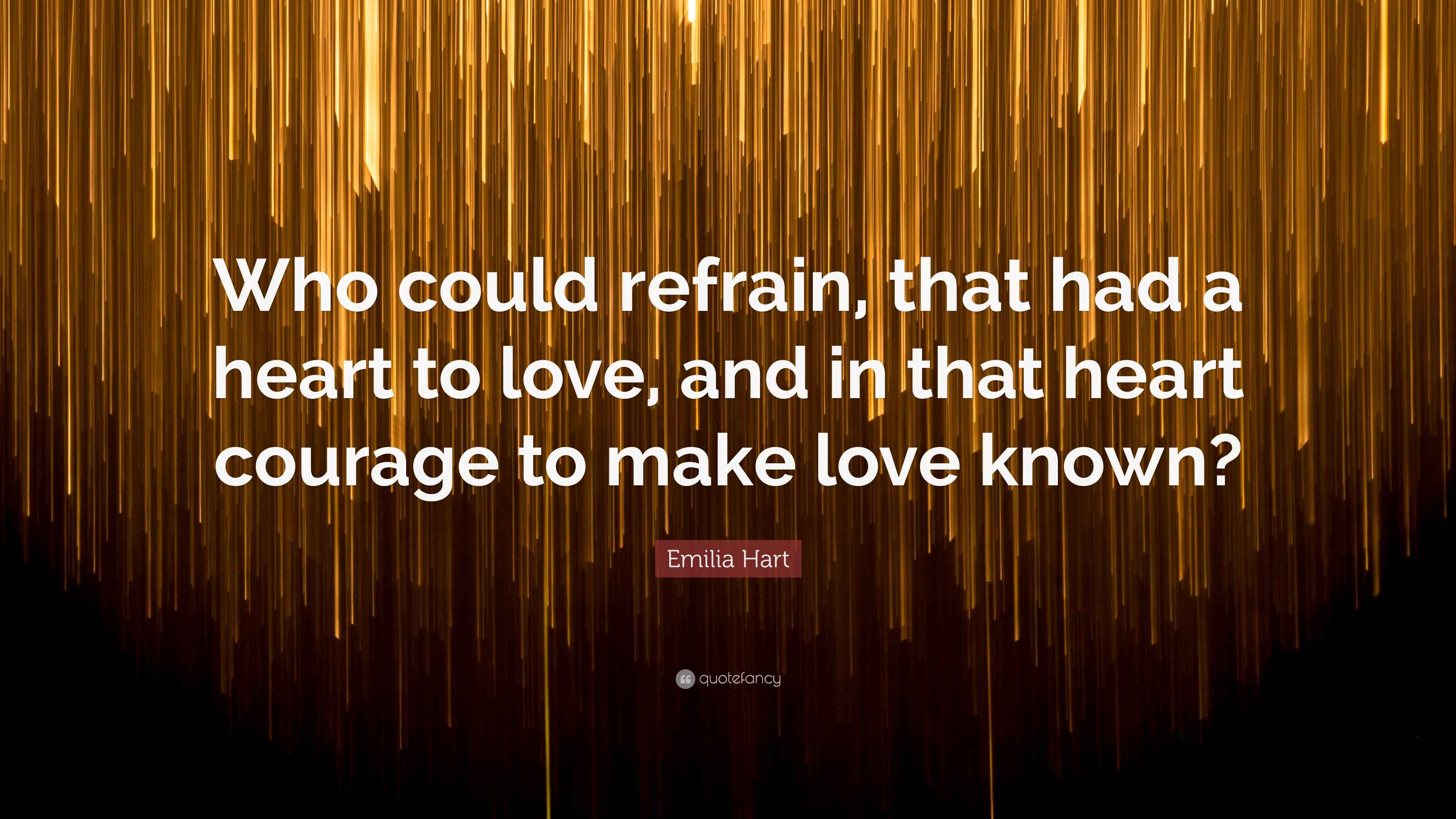 Emilia Hart Quote: “Who could refrain, that had a heart to love, and in ...