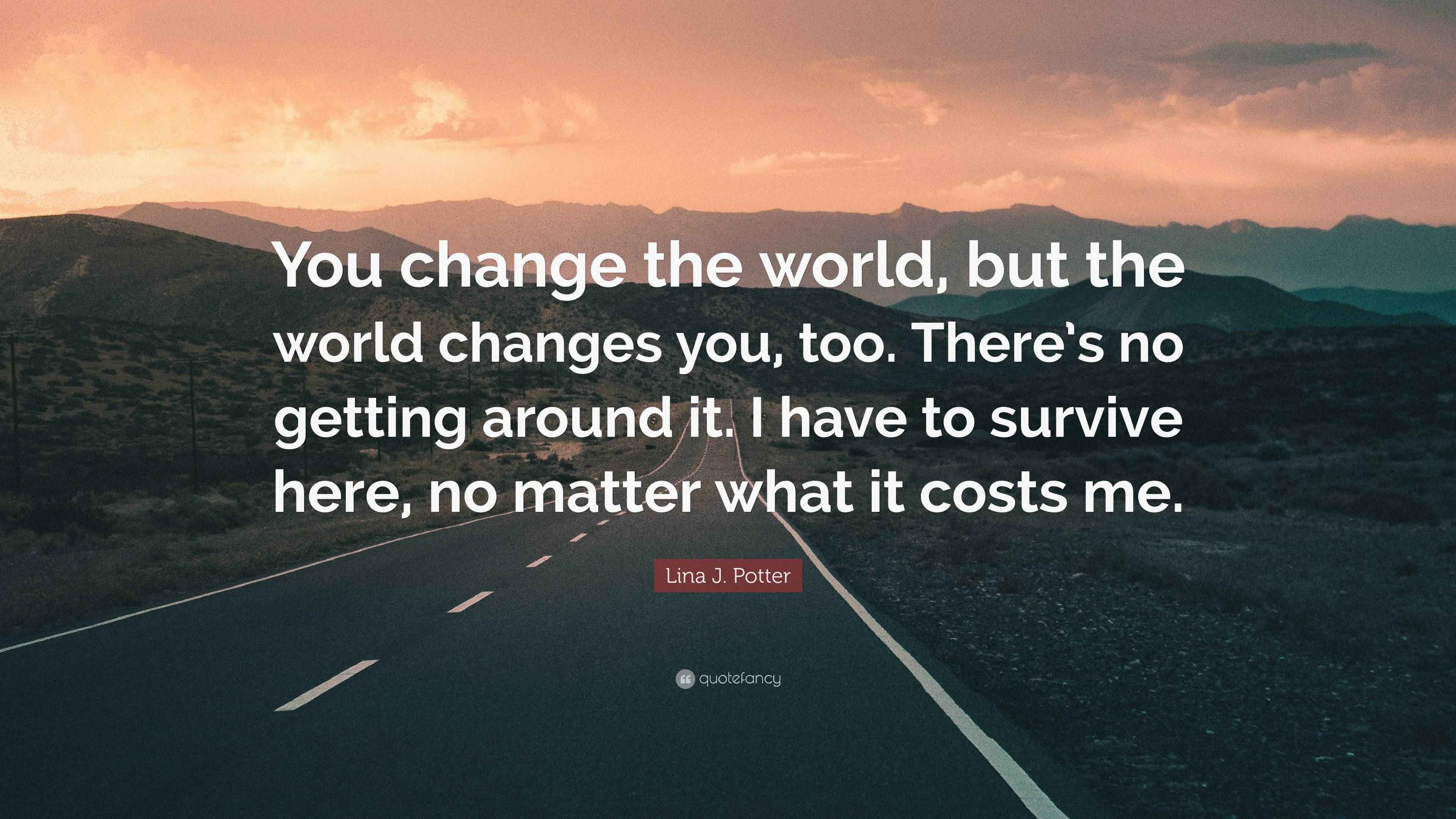 Lina J. Potter Quote: “You change the world, but the world changes you ...