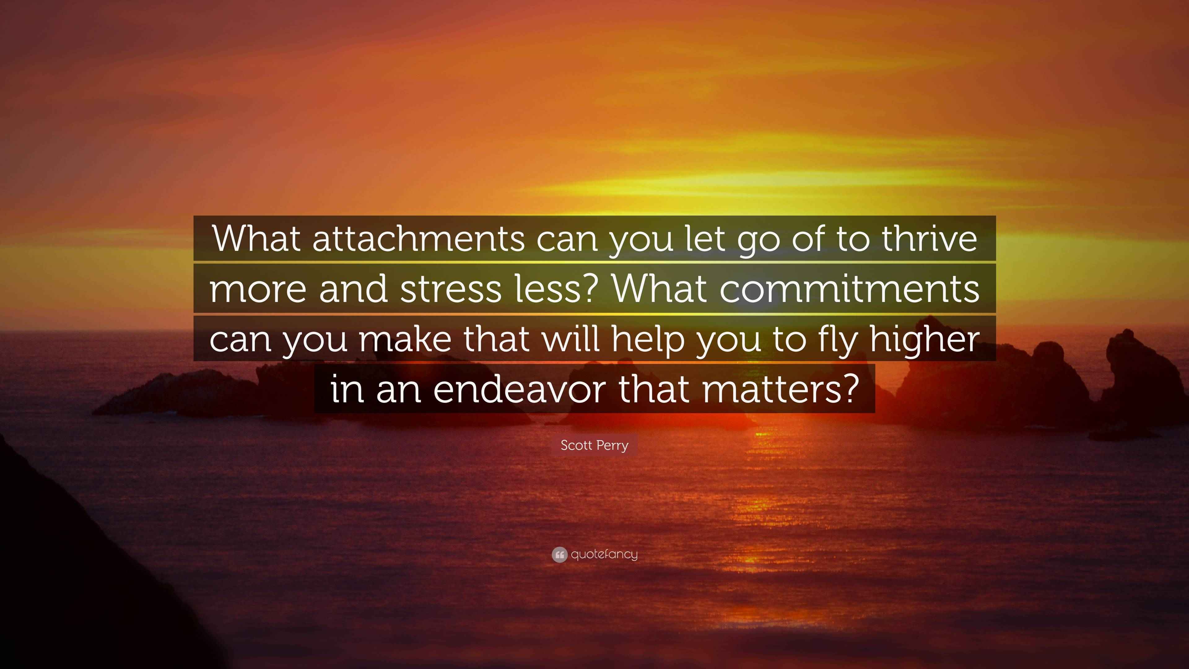 Scott Perry Quote: “What attachments can you let go of to thrive more ...