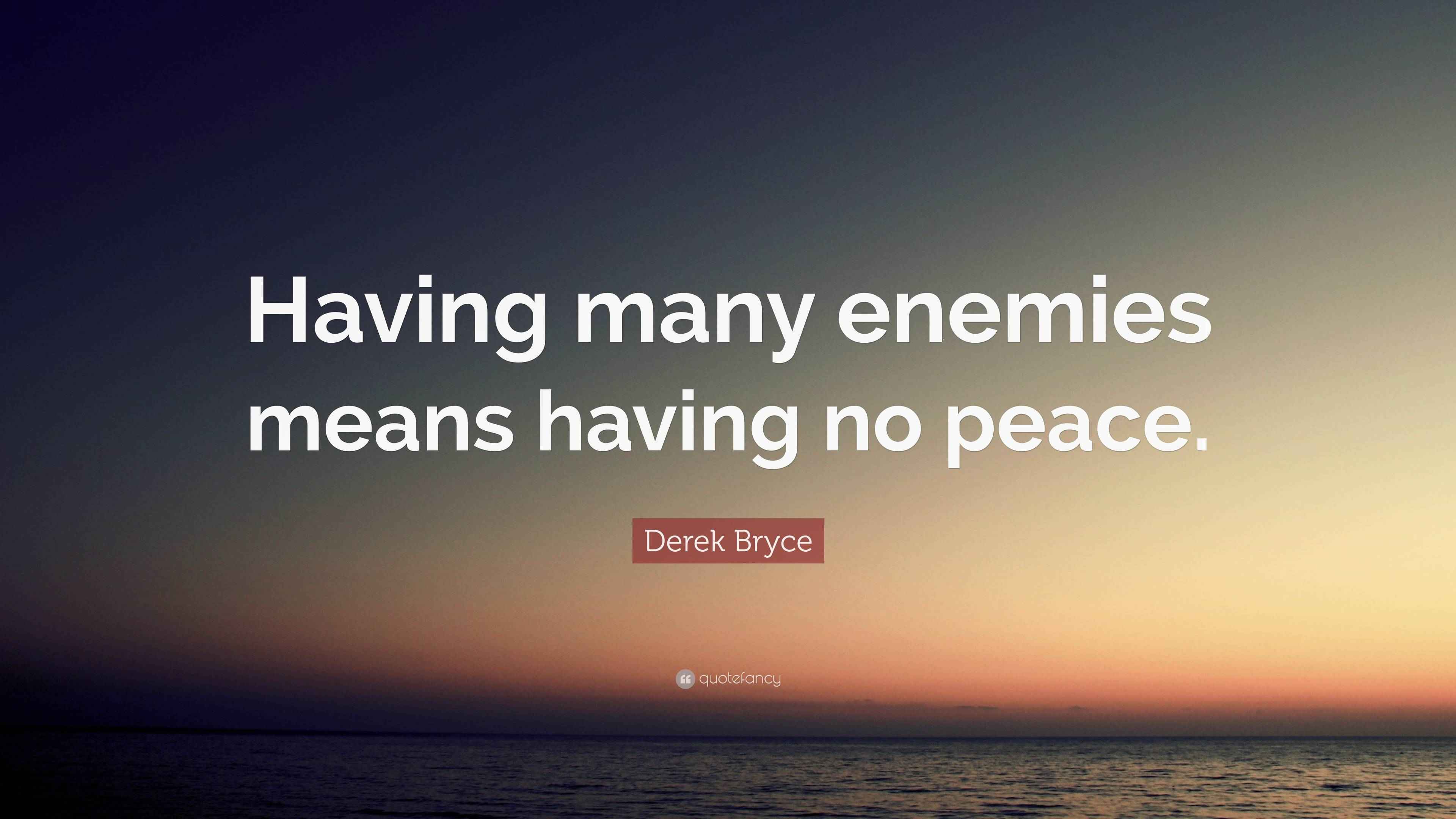 Derek Bryce Quote: “Having many enemies means having no peace.”