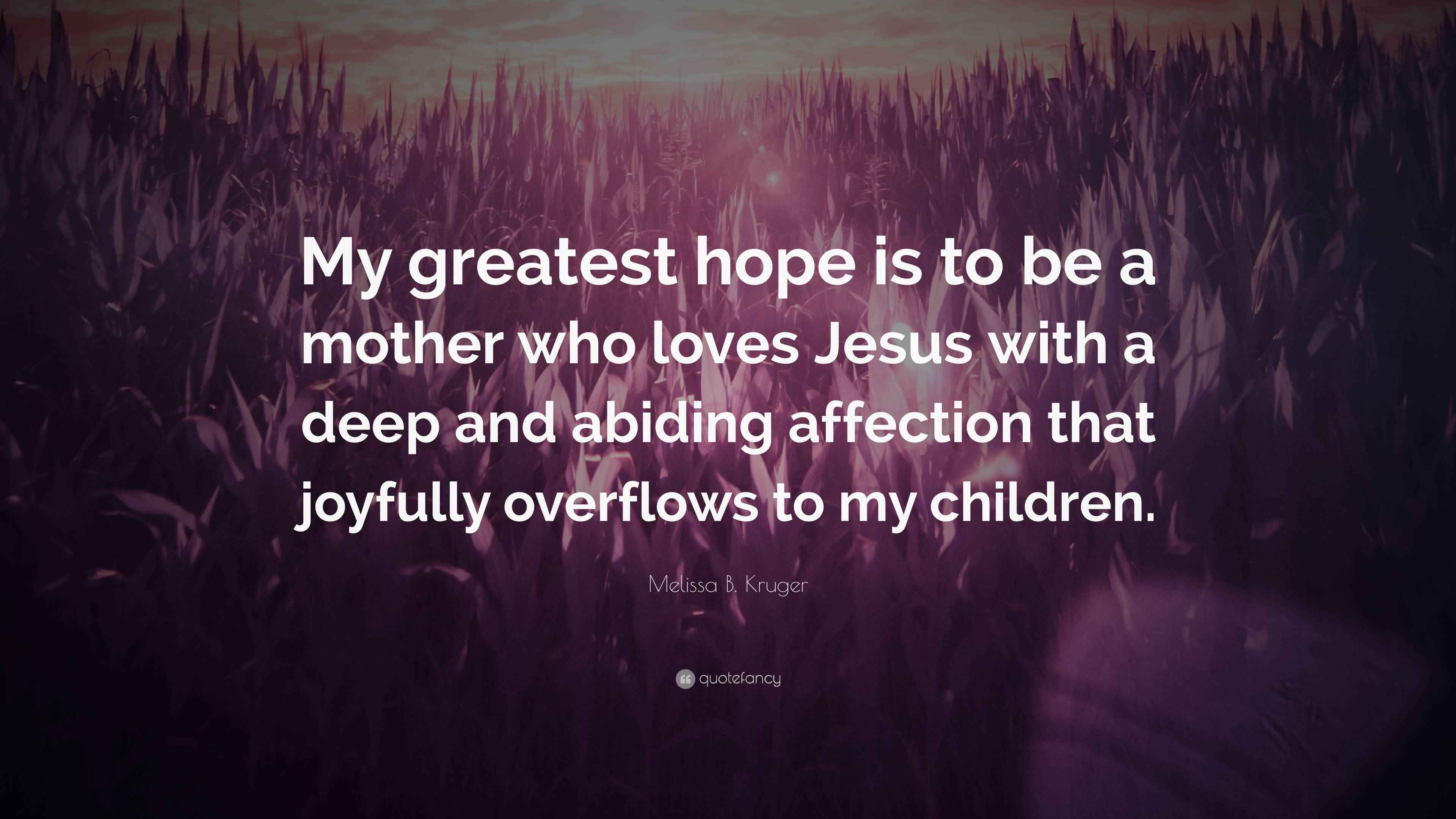 Melissa B. Kruger Quote: “My greatest hope is to be a mother who loves ...