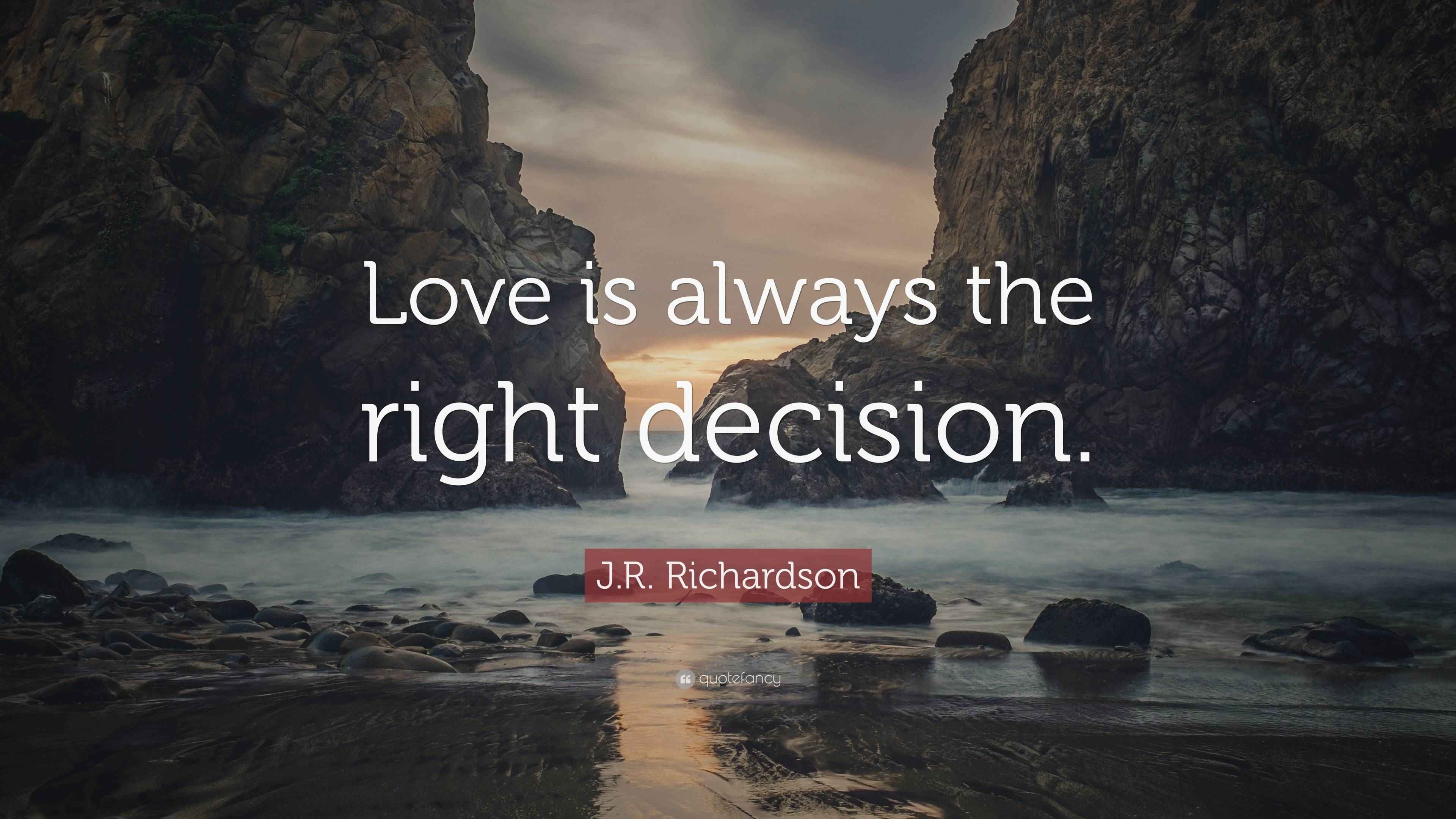 J.R. Richardson Quote: “Love is always the right decision.”