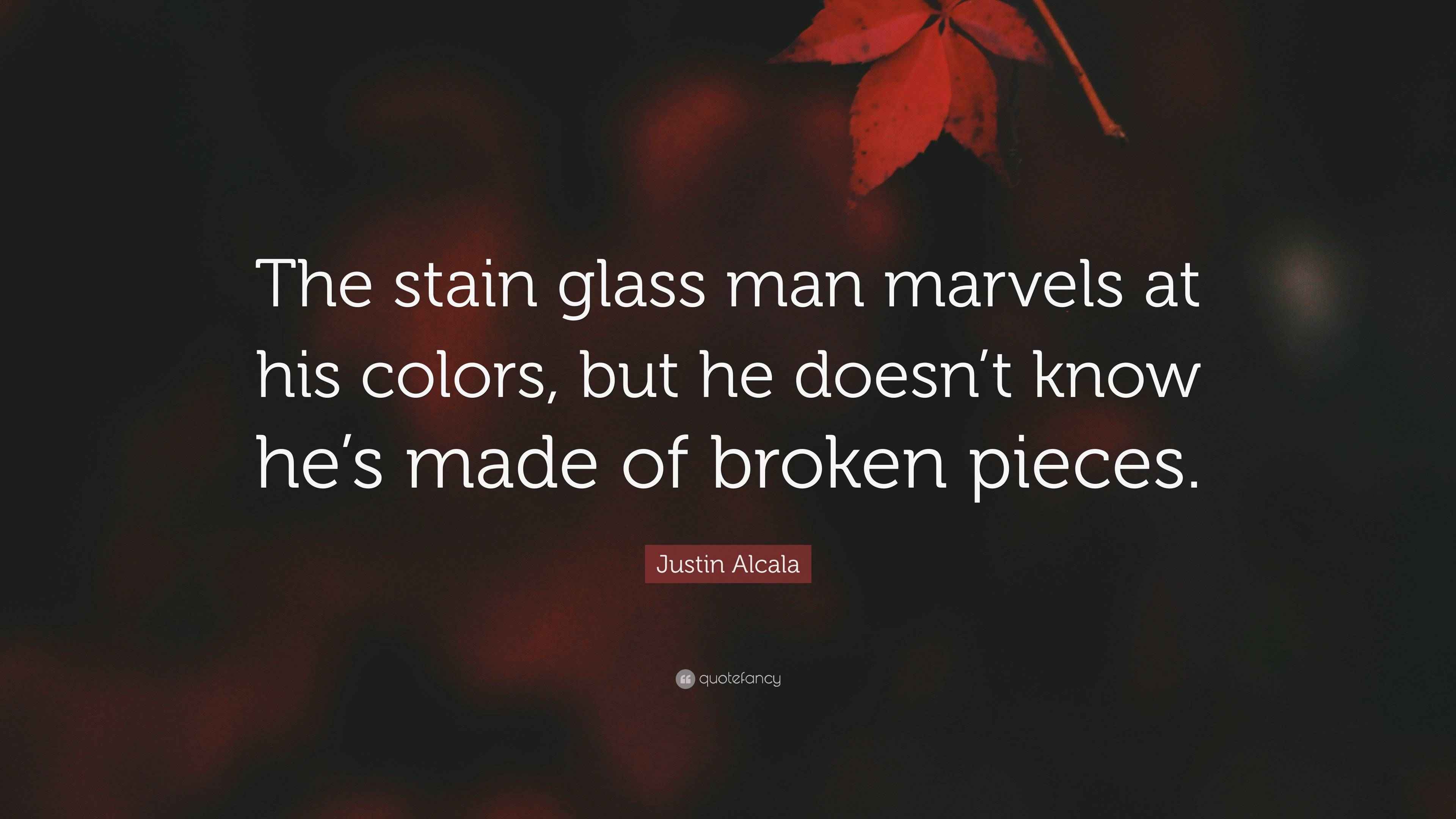 Justin Alcala Quote: “The stain glass man marvels at his colors, but he ...