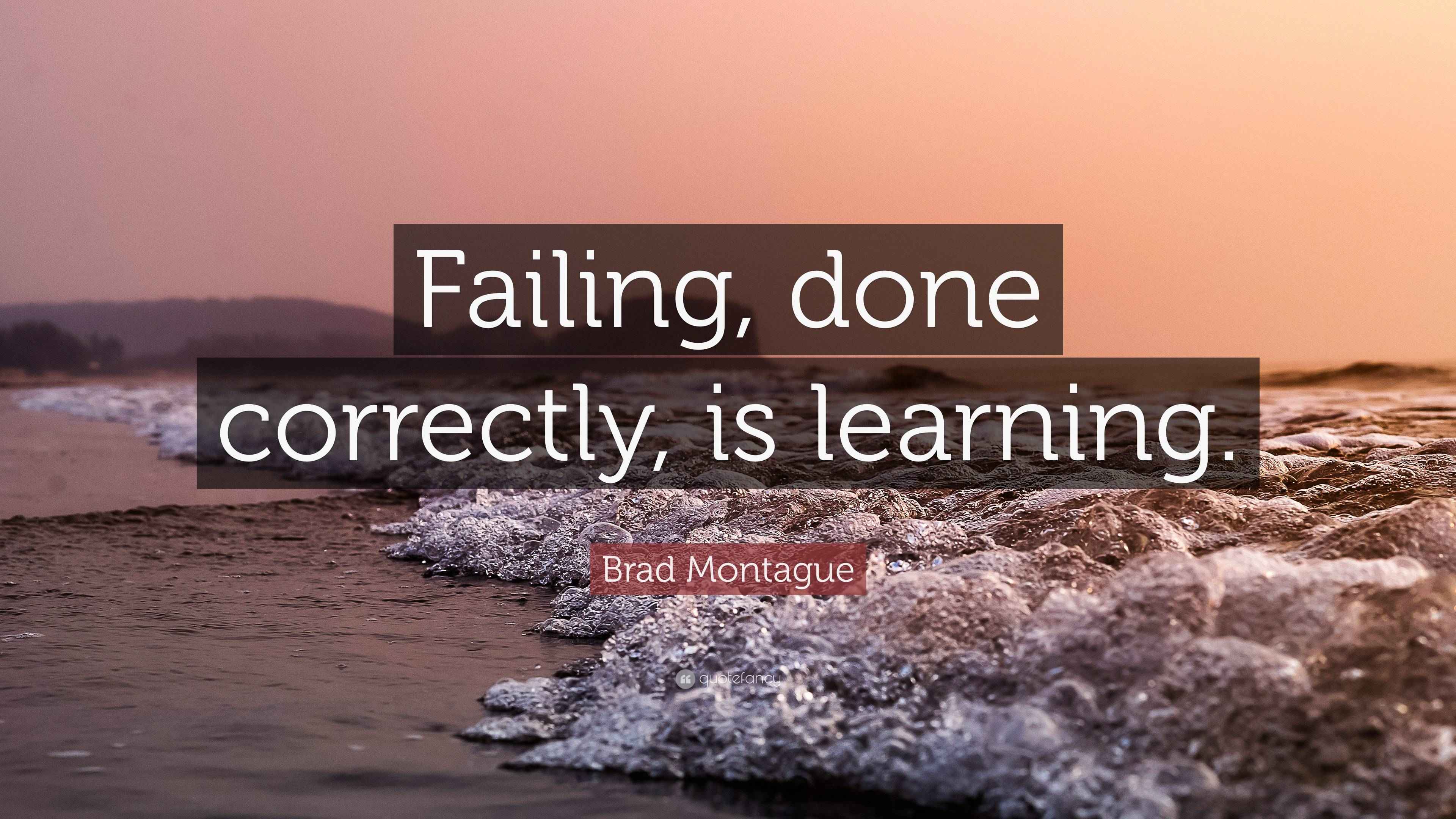 Brad Montague Quote: “Failing, done correctly, is learning.”