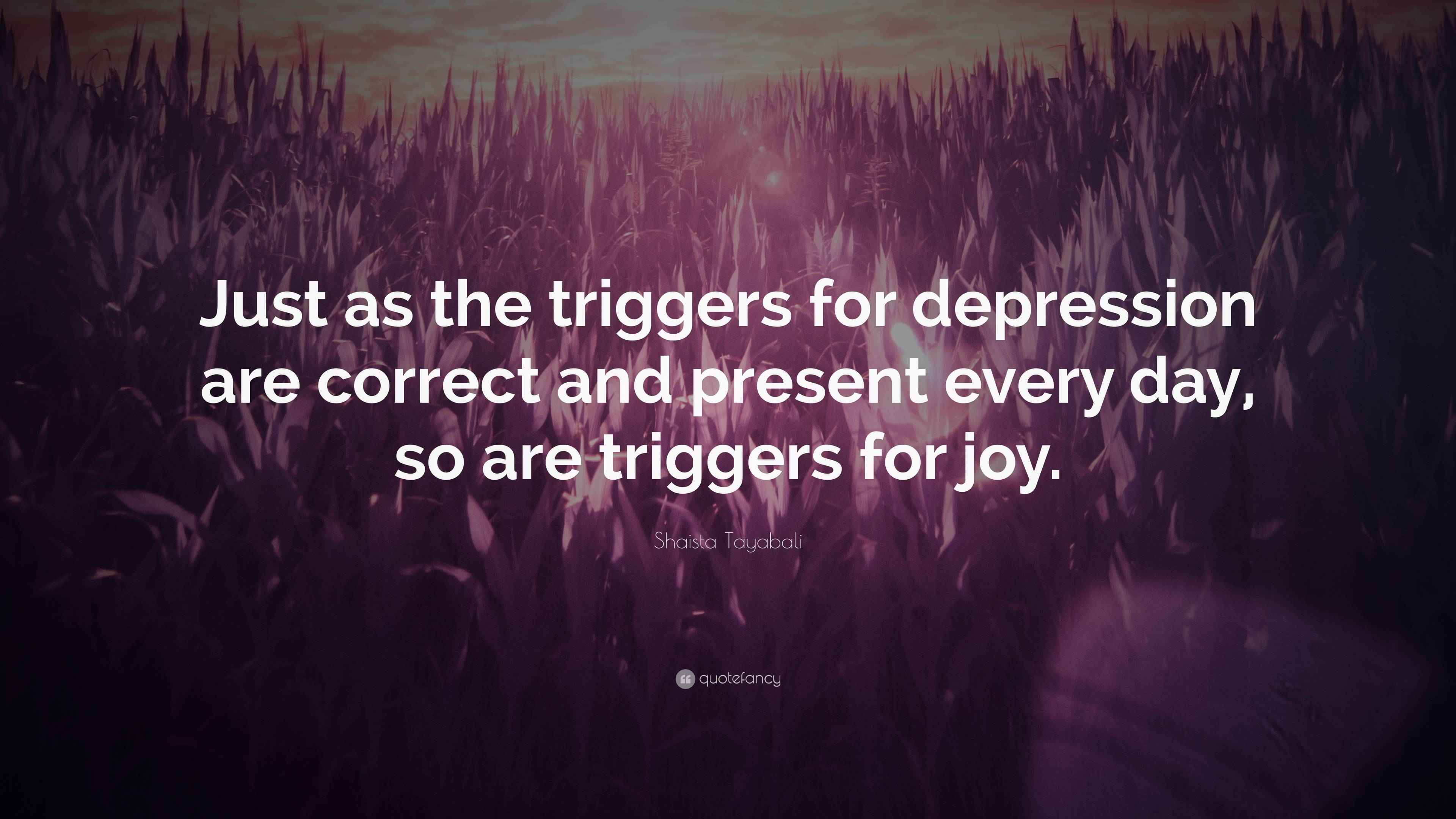 Shaista Tayabali Quote: “Just as the triggers for depression are ...