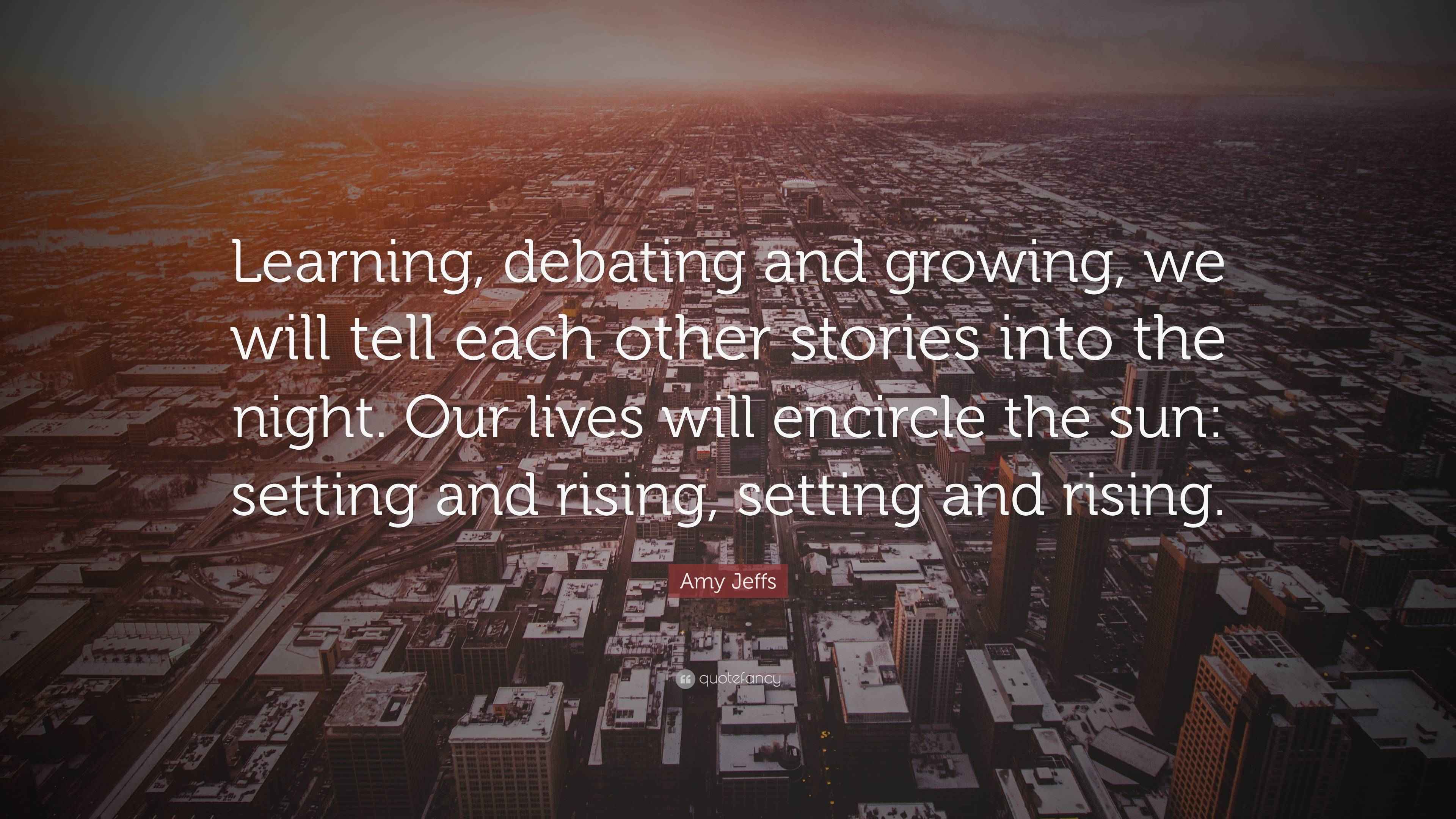 Amy Jeffs Quote: “Learning, debating and growing, we will tell each ...