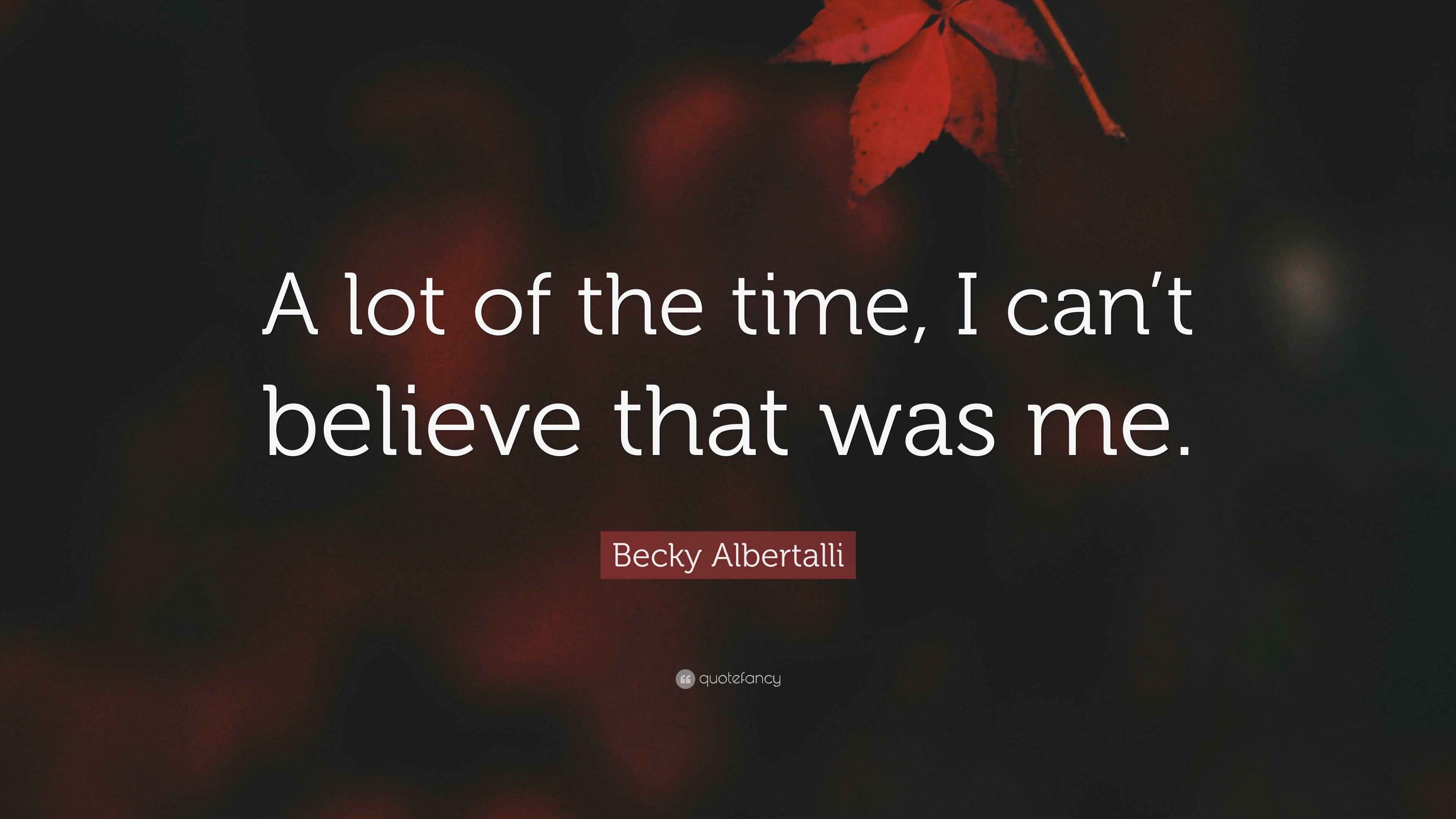 Becky Albertalli Quote: “A lot of the time, I can’t believe that was me.”