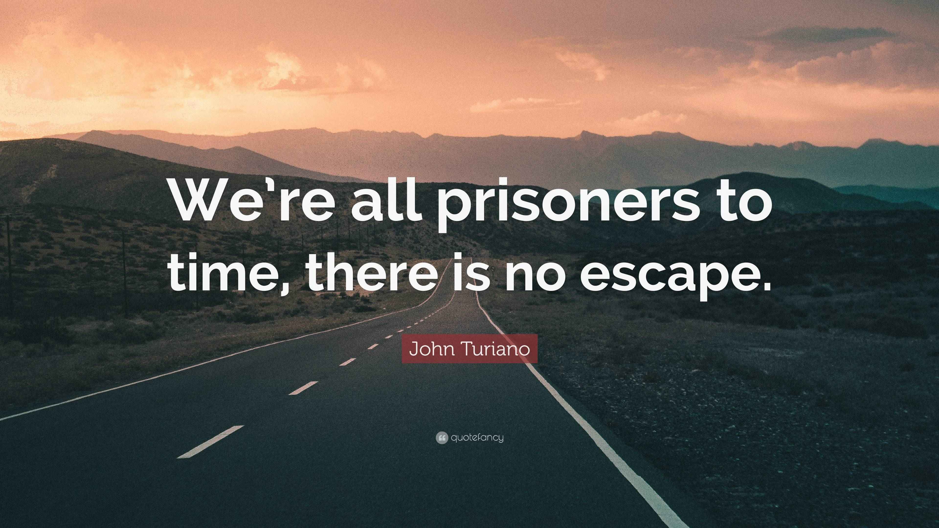 John Turiano Quote: “We’re all prisoners to time, there is no escape.”