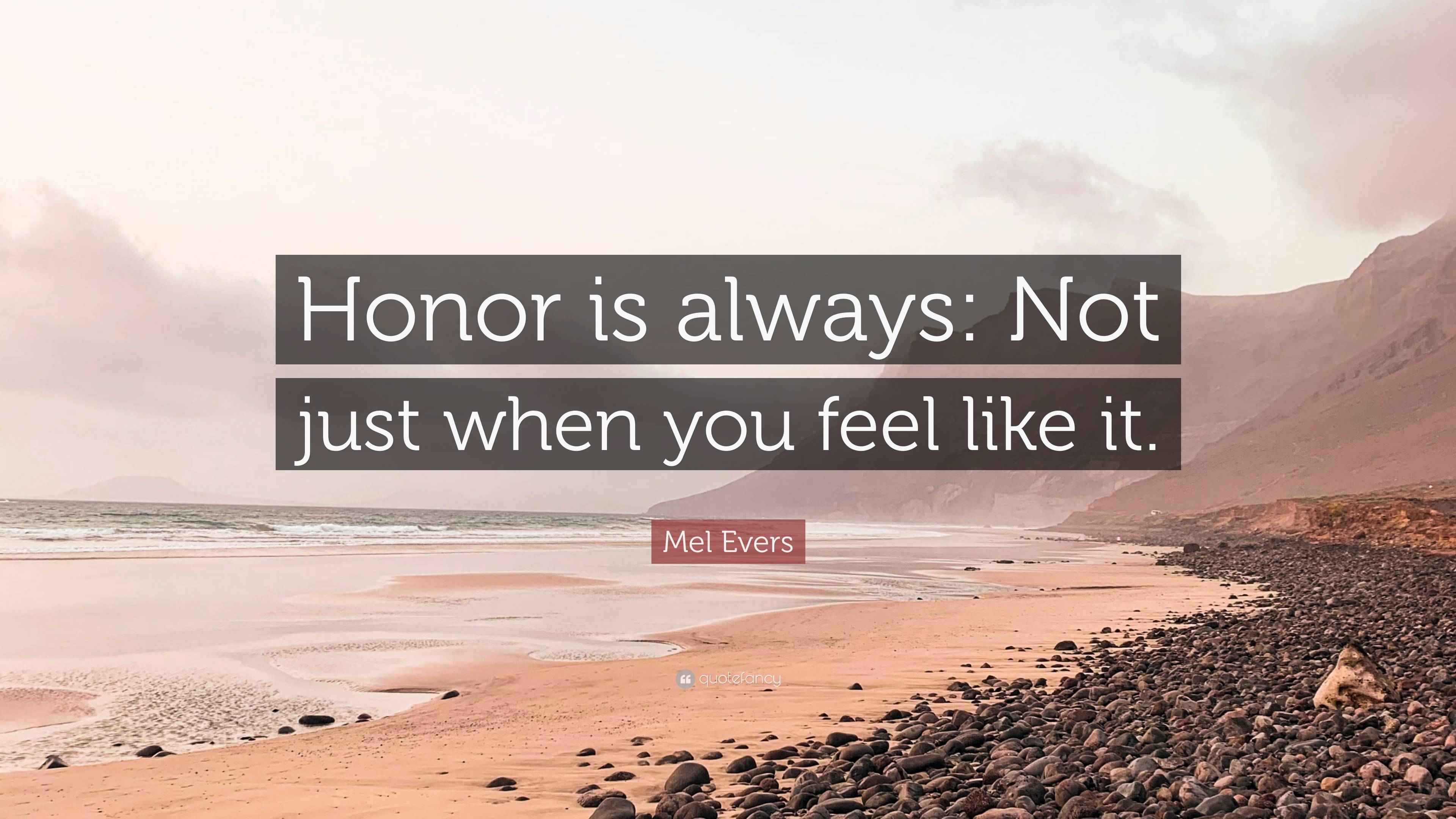 Mel Evers Quote: “Honor is always: Not just when you feel like it.”