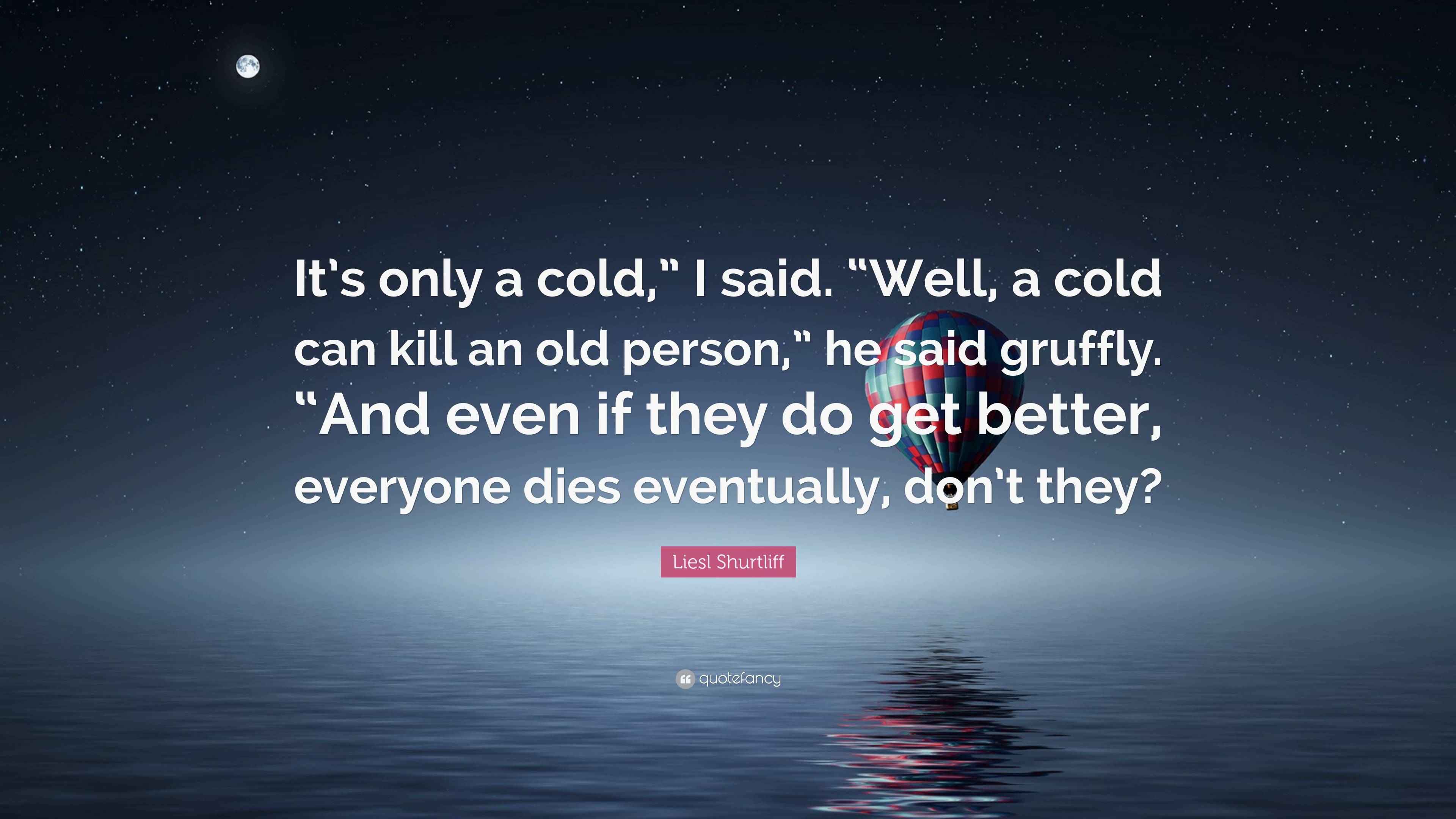 Liesl Shurtliff Quote: “It’s only a cold,” I said. “Well, a cold can ...