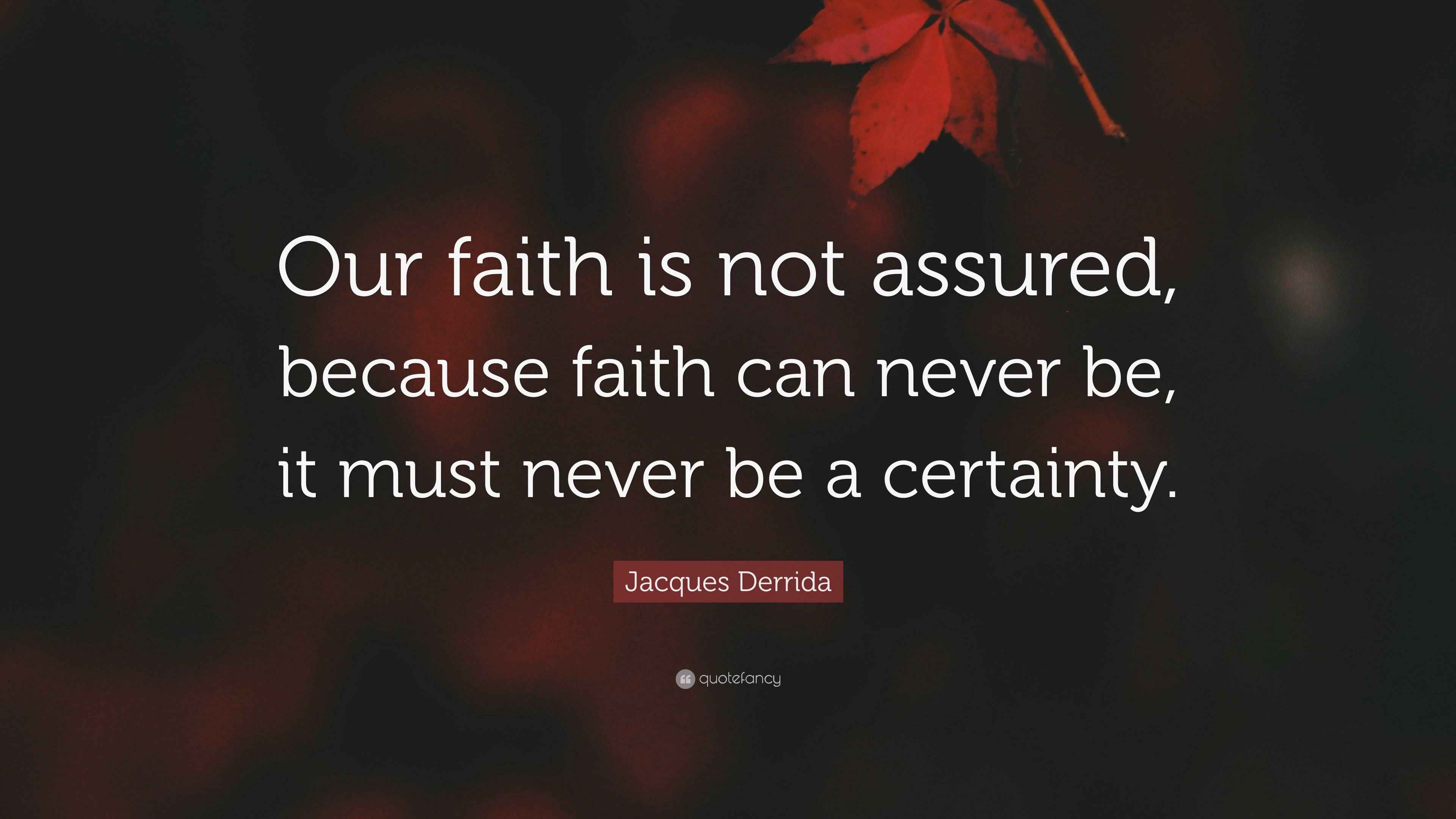 Jacques Derrida Quote: “Our faith is not assured, because faith can ...