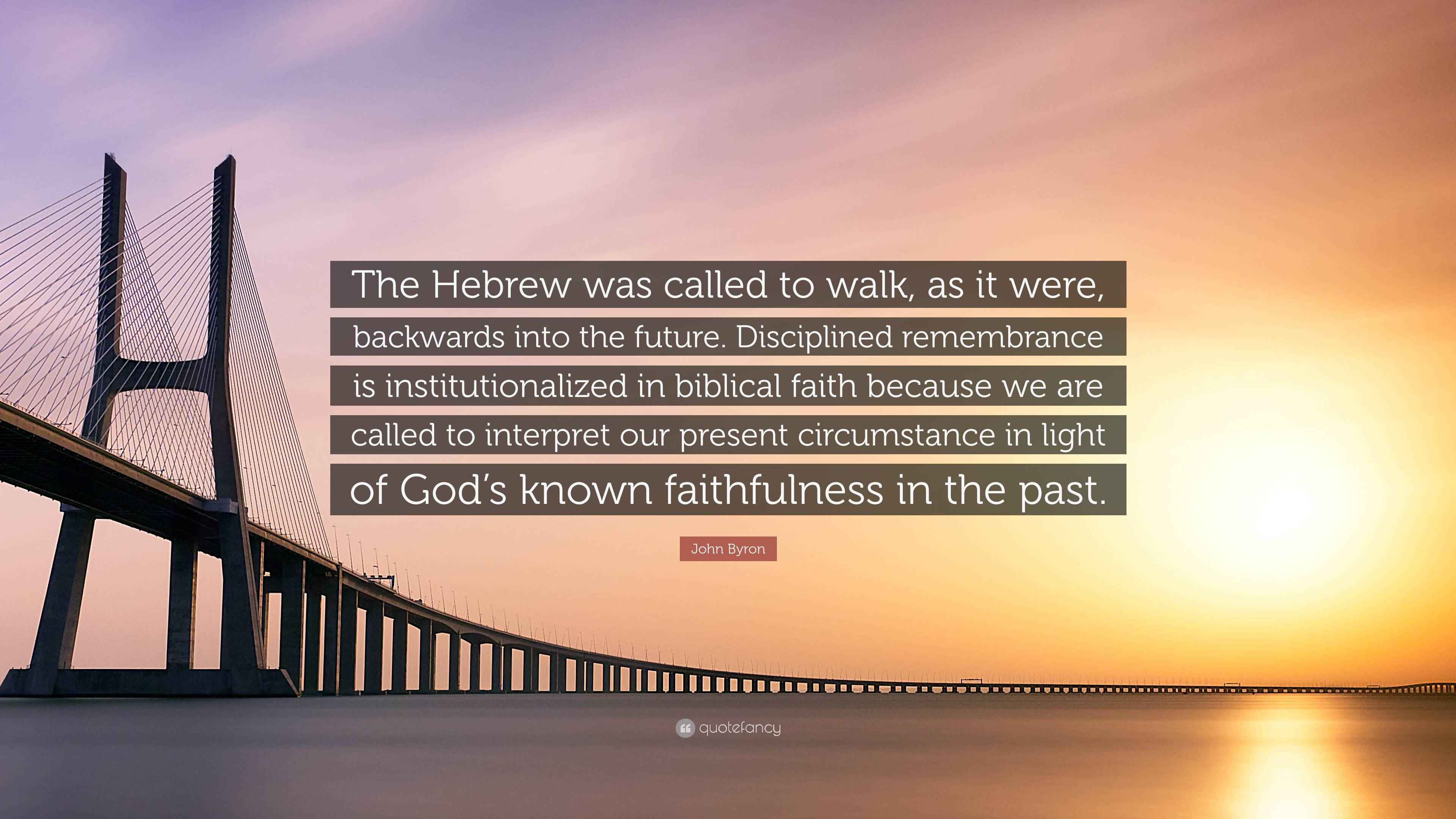 John Byron Quote: “The Hebrew was called to walk, as it were, backwards ...
