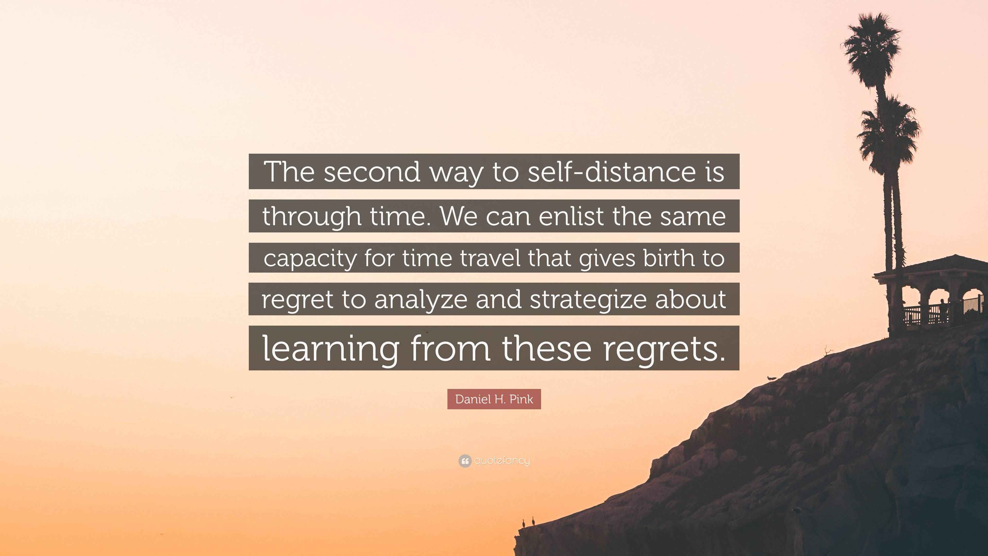 Daniel H. Pink Quote: “The second way to self-distance is through time ...