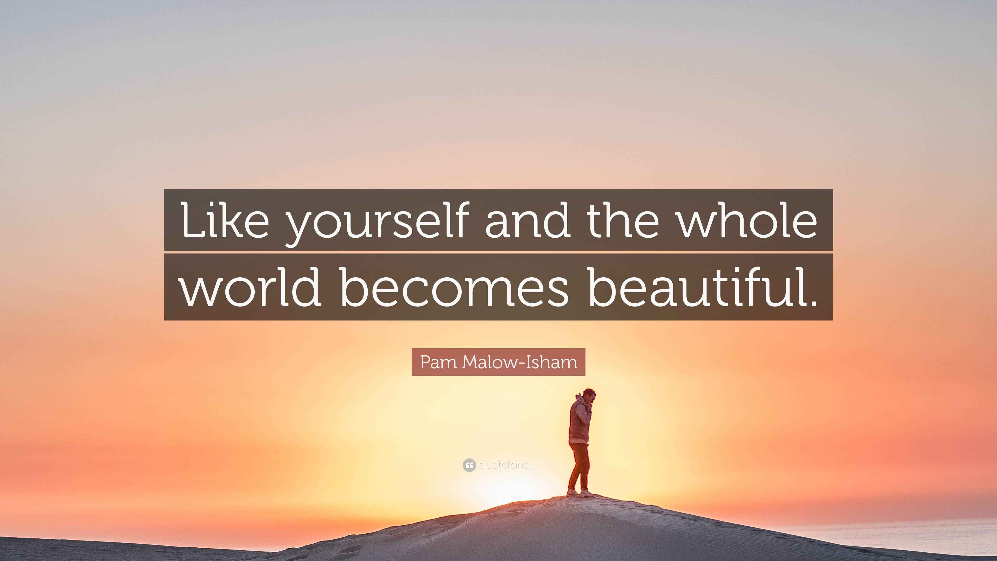 Pam Malow-Isham Quote: “Like yourself and the whole world becomes ...