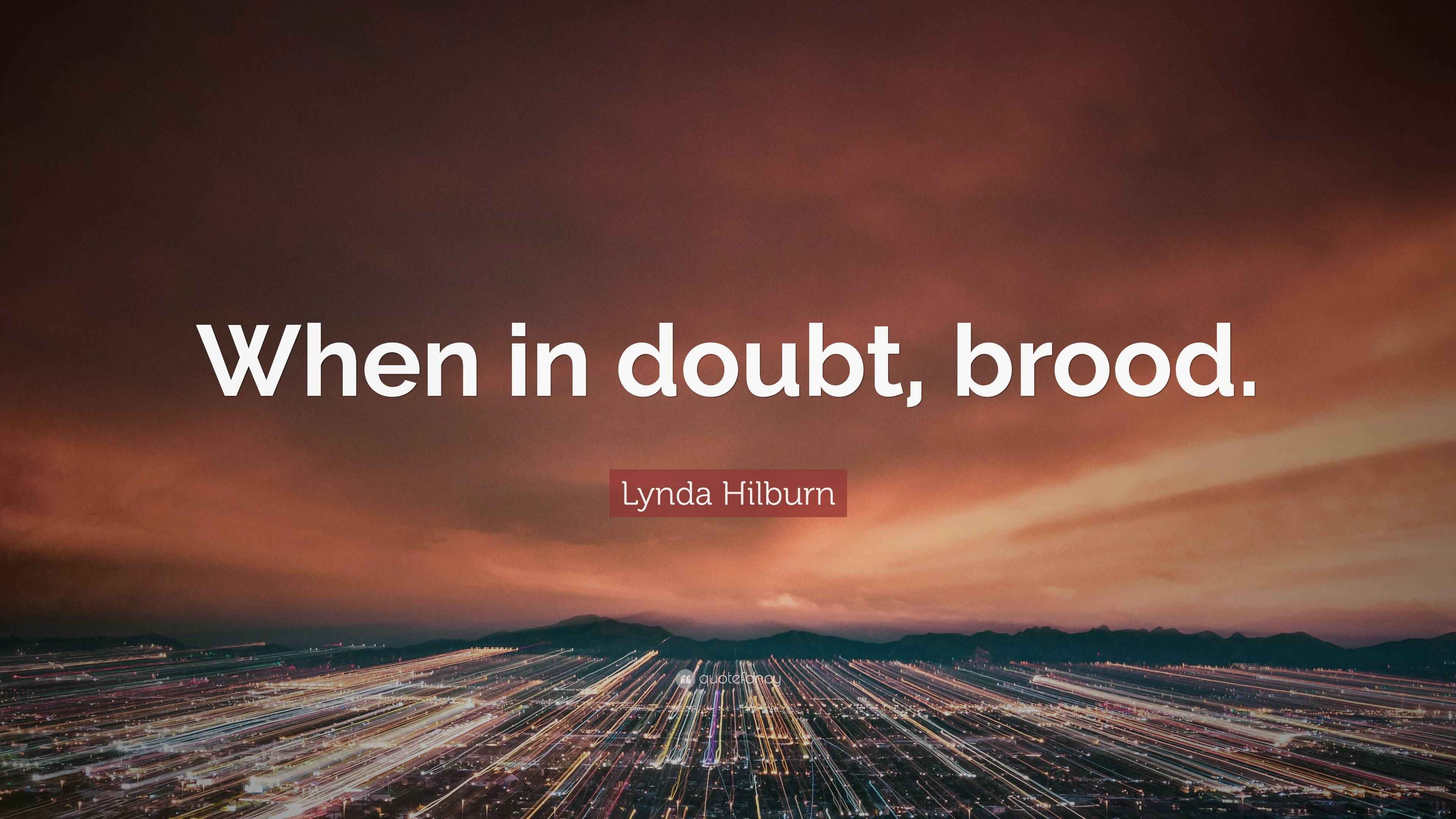 Lynda Hilburn Quote: “When in doubt, brood.”
