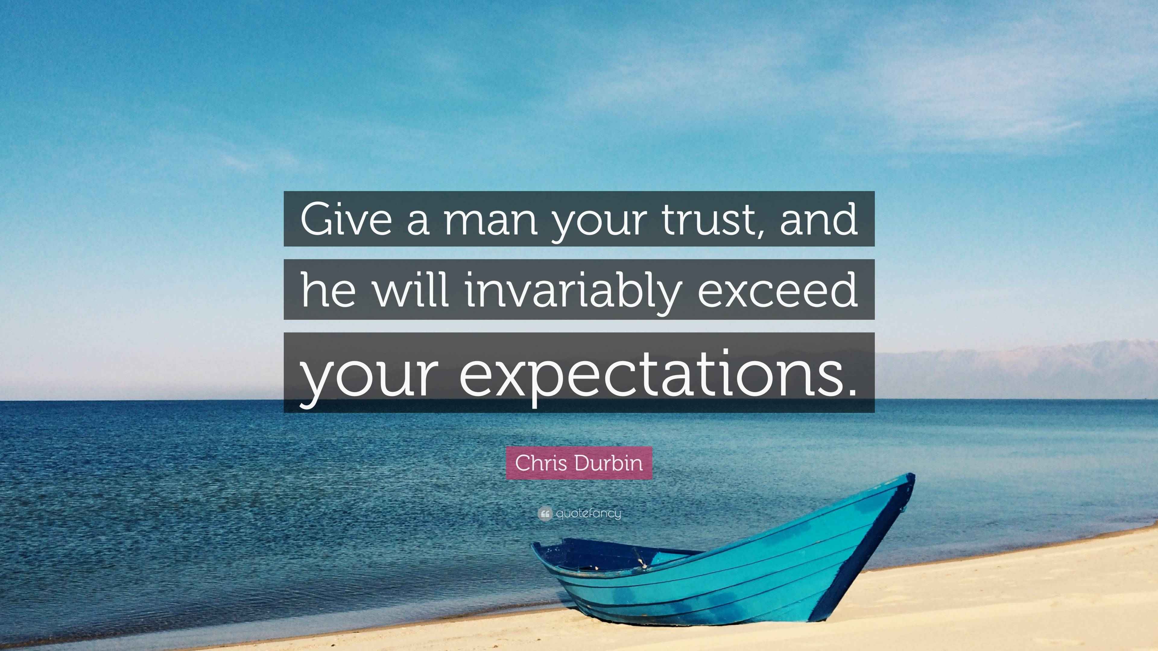 Chris Durbin Quote: “Give a man your trust, and he will invariably ...