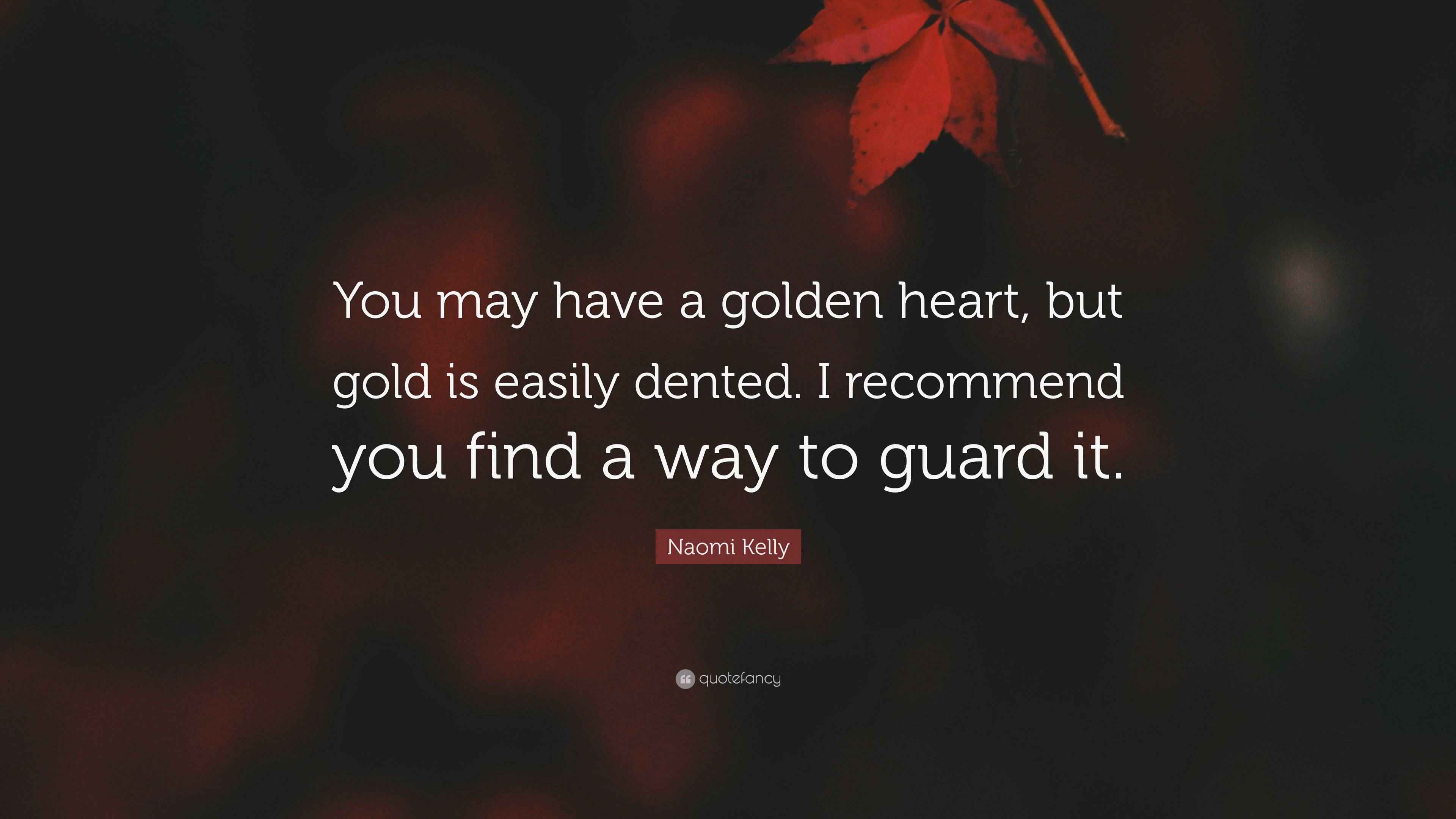 Naomi Kelly Quote: “You may have a golden heart, but gold is easily ...