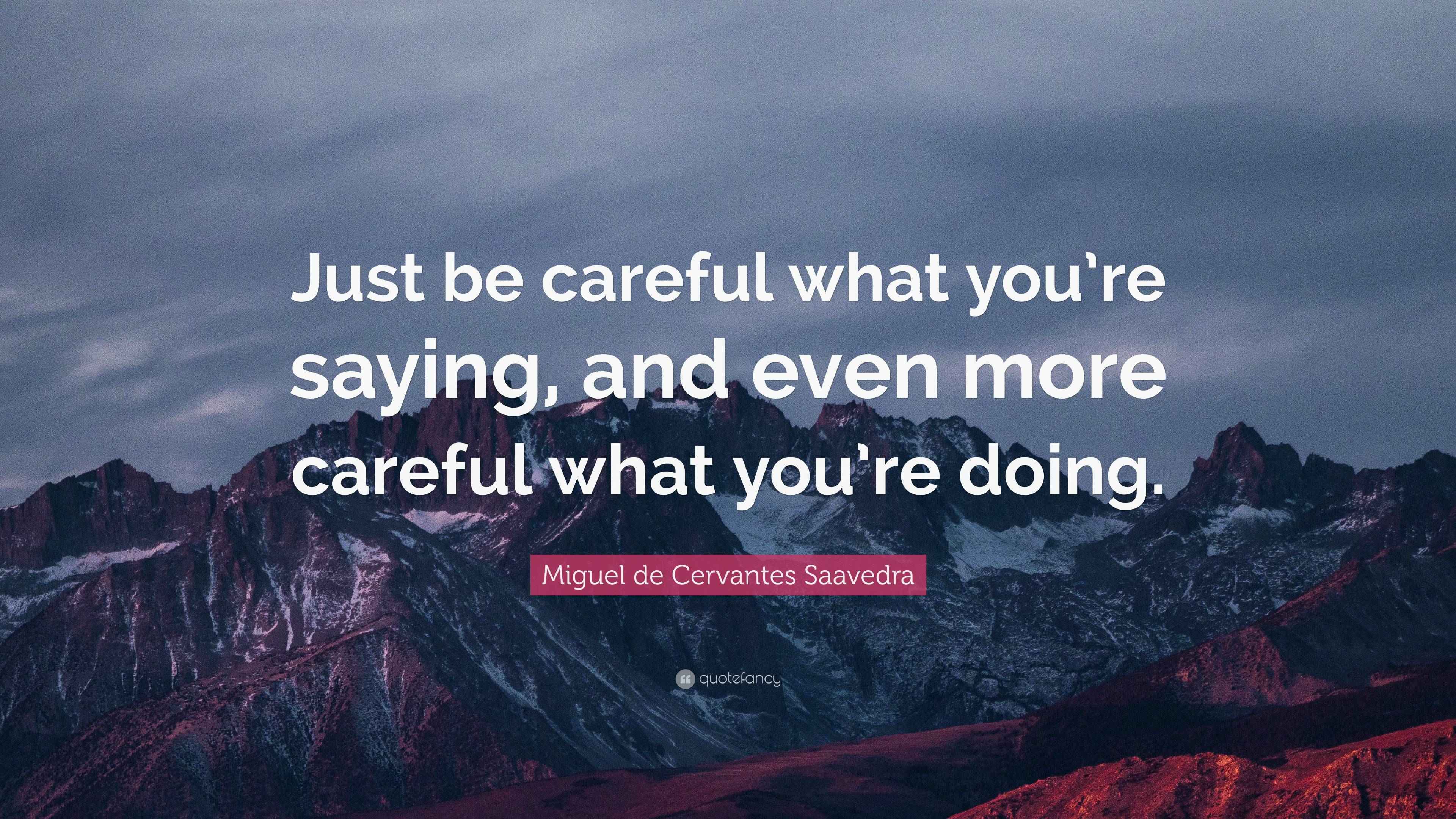 Miguel de Cervantes Saavedra Quote: “Just be careful what you’re saying ...