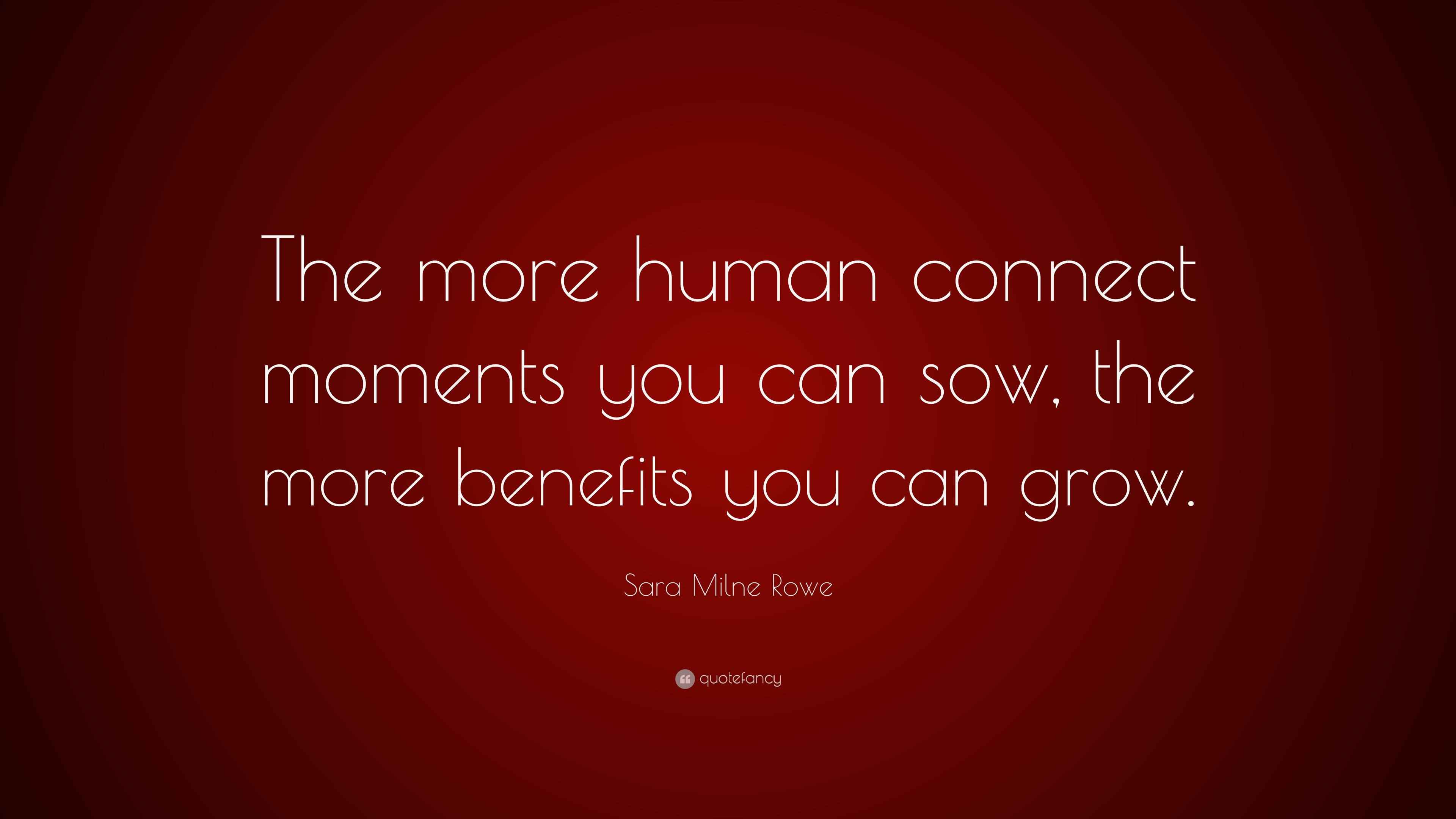 Sara Milne Rowe Quote: “The more human connect moments you can sow, the ...