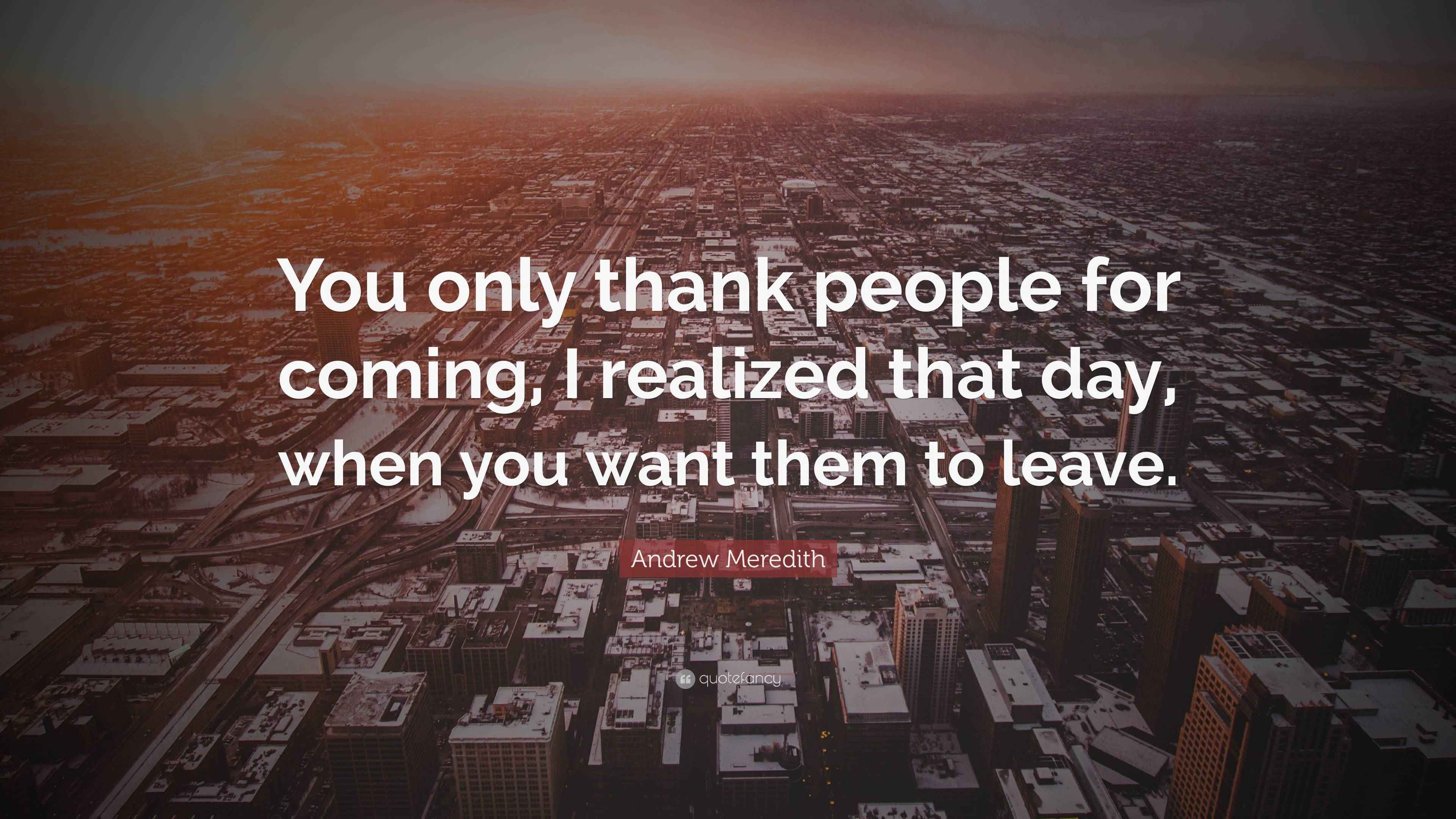Andrew Meredith Quote: “You only thank people for coming, I realized ...