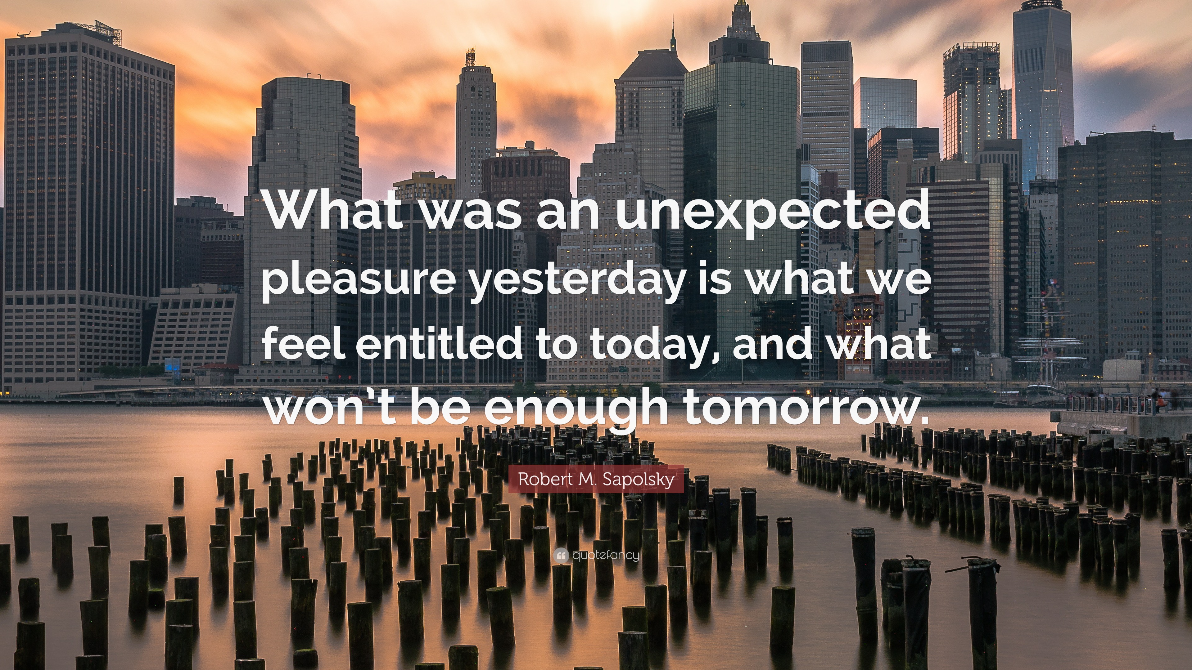 Robert M. Sapolsky Quote: “What was an unexpected pleasure yesterday is ...