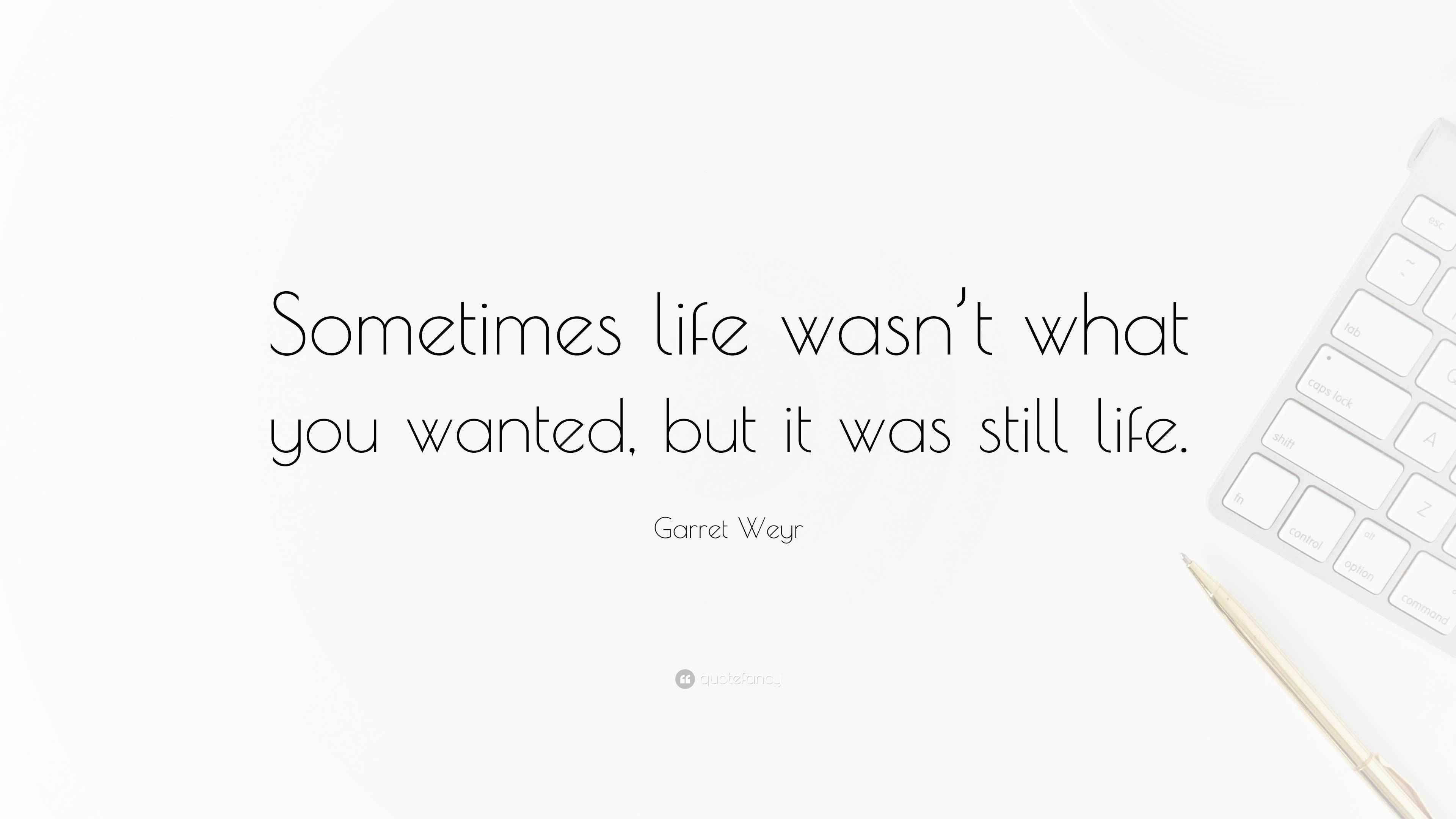 Garret Weyr Quote: “Sometimes life wasn’t what you wanted, but it was ...