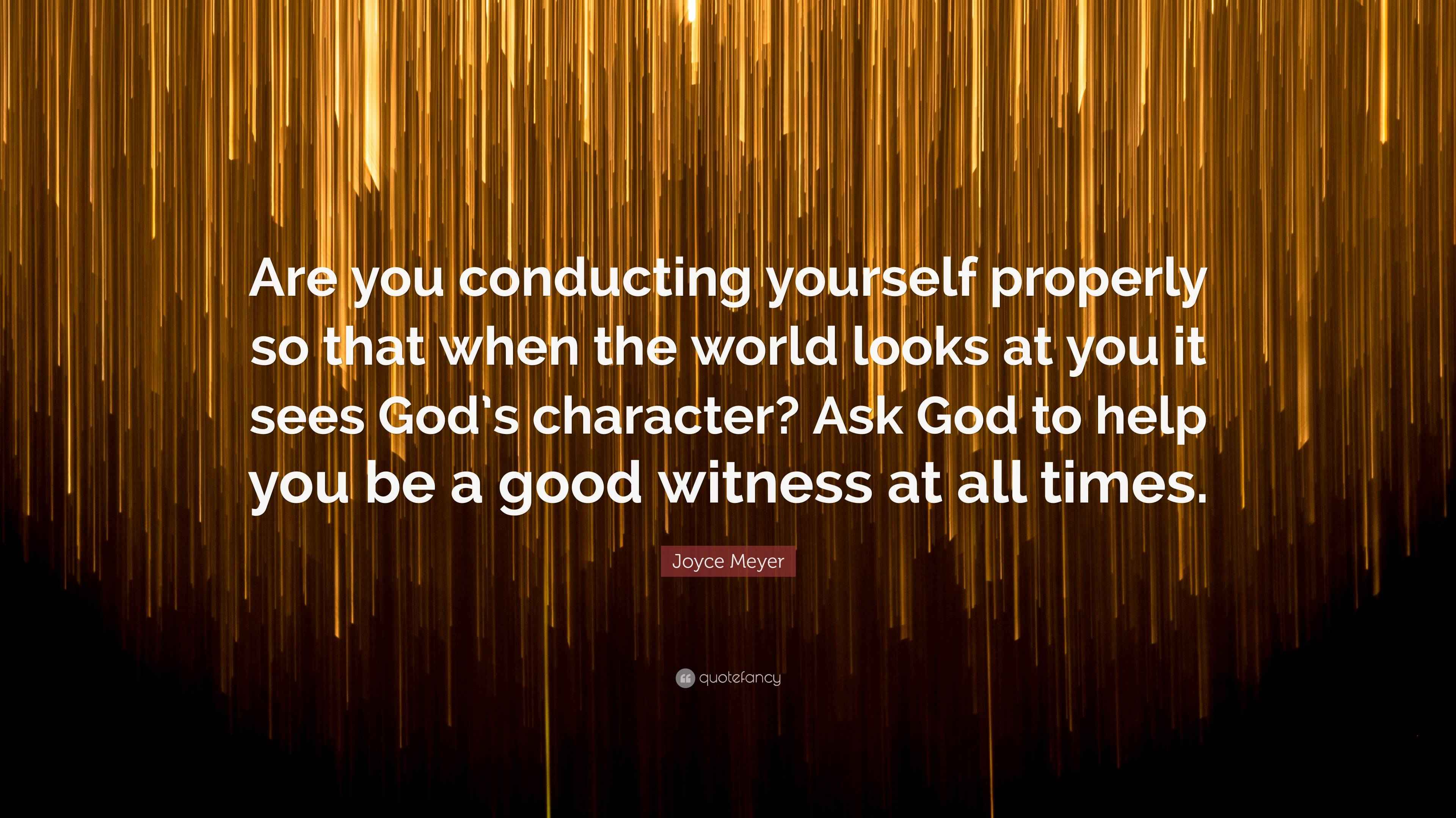 Joyce Meyer Quote: “Are you conducting yourself properly so that when ...