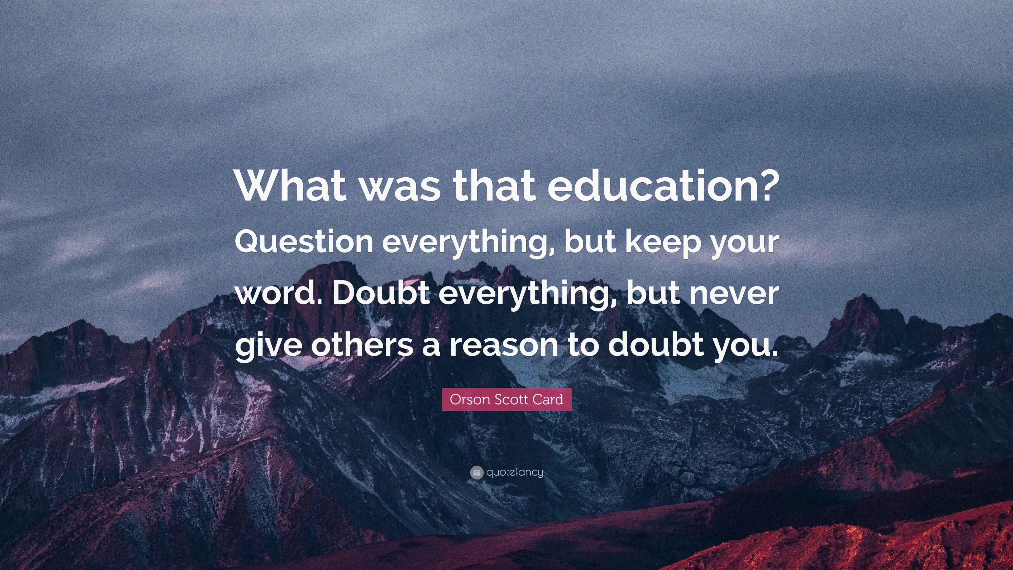 Orson Scott Card Quote: “What was that education? Question everything ...