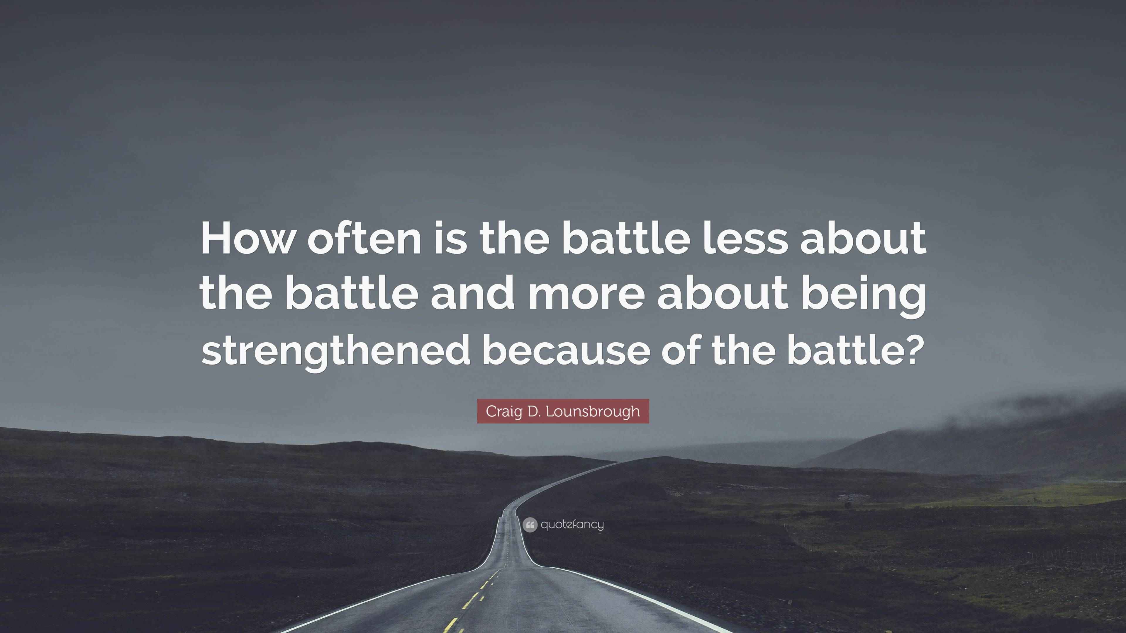 Craig D. Lounsbrough Quote: “How often is the battle less about the ...