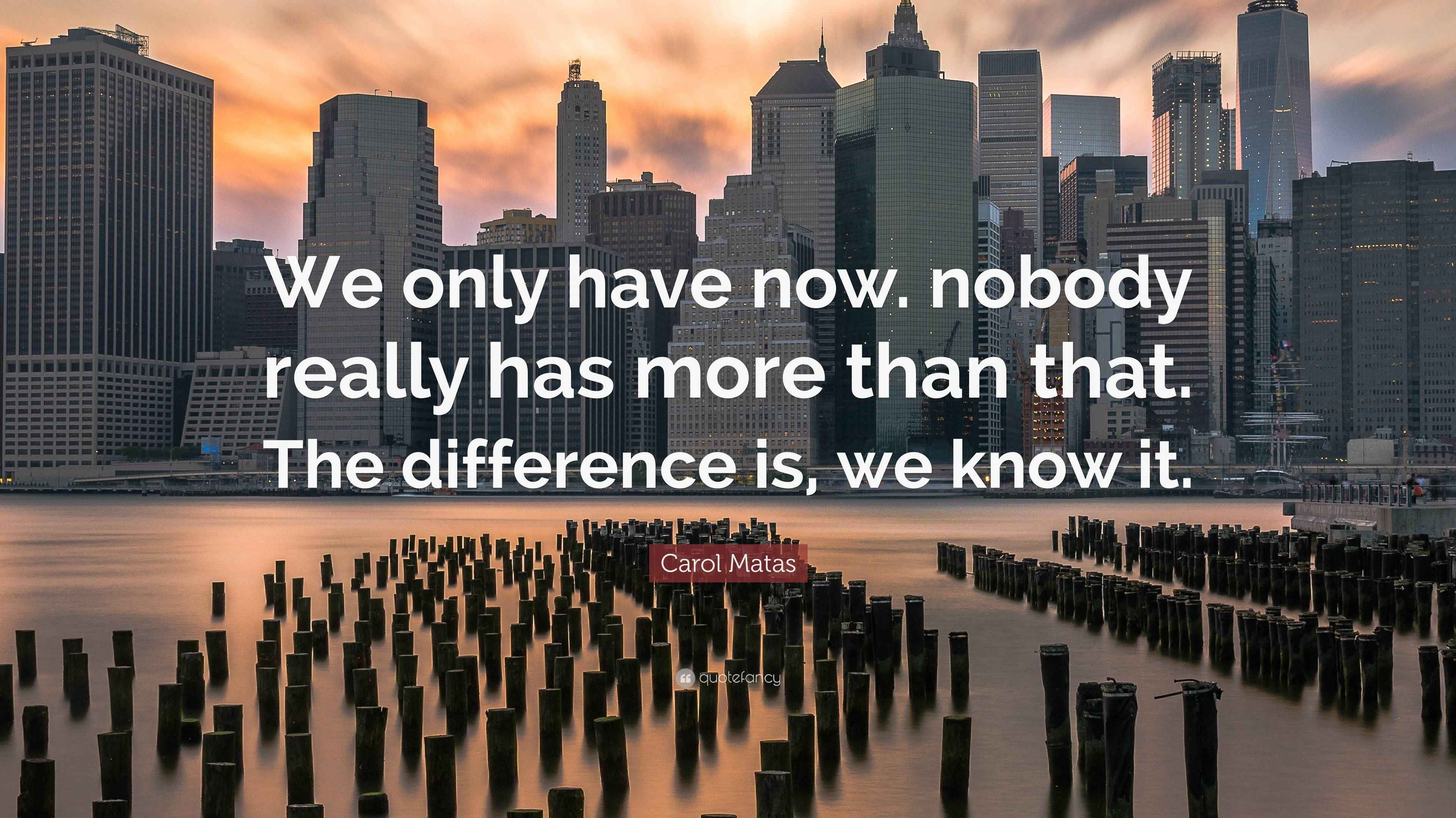 Carol Matas Quote: “We only have now. nobody really has more than that ...